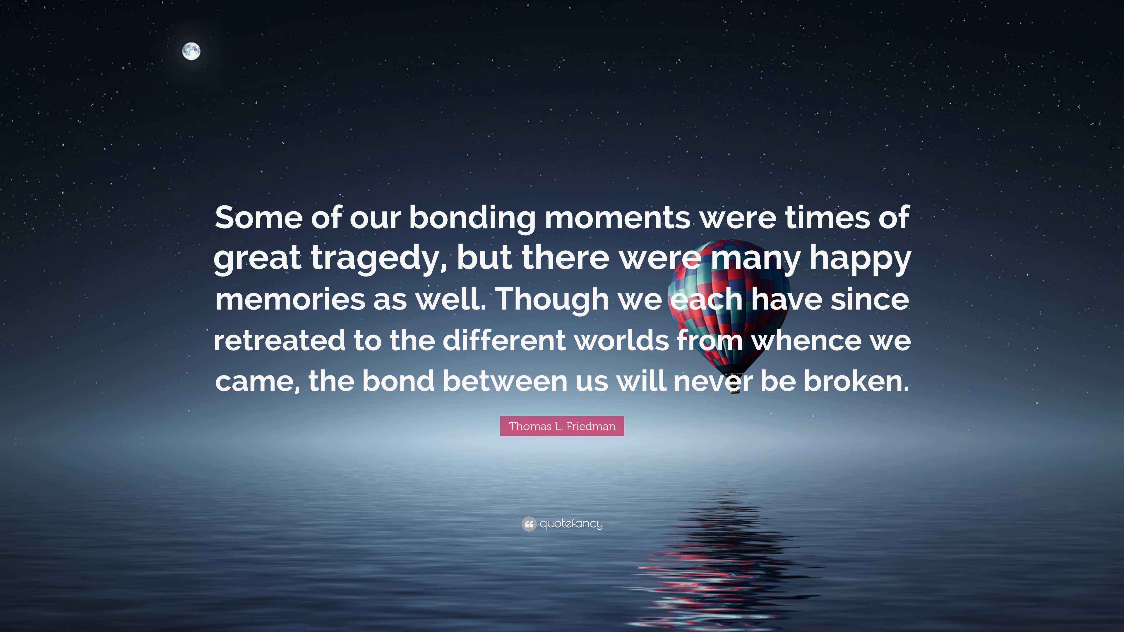 Thomas L. Friedman Quote: “Some of our bonding moments were times of ...