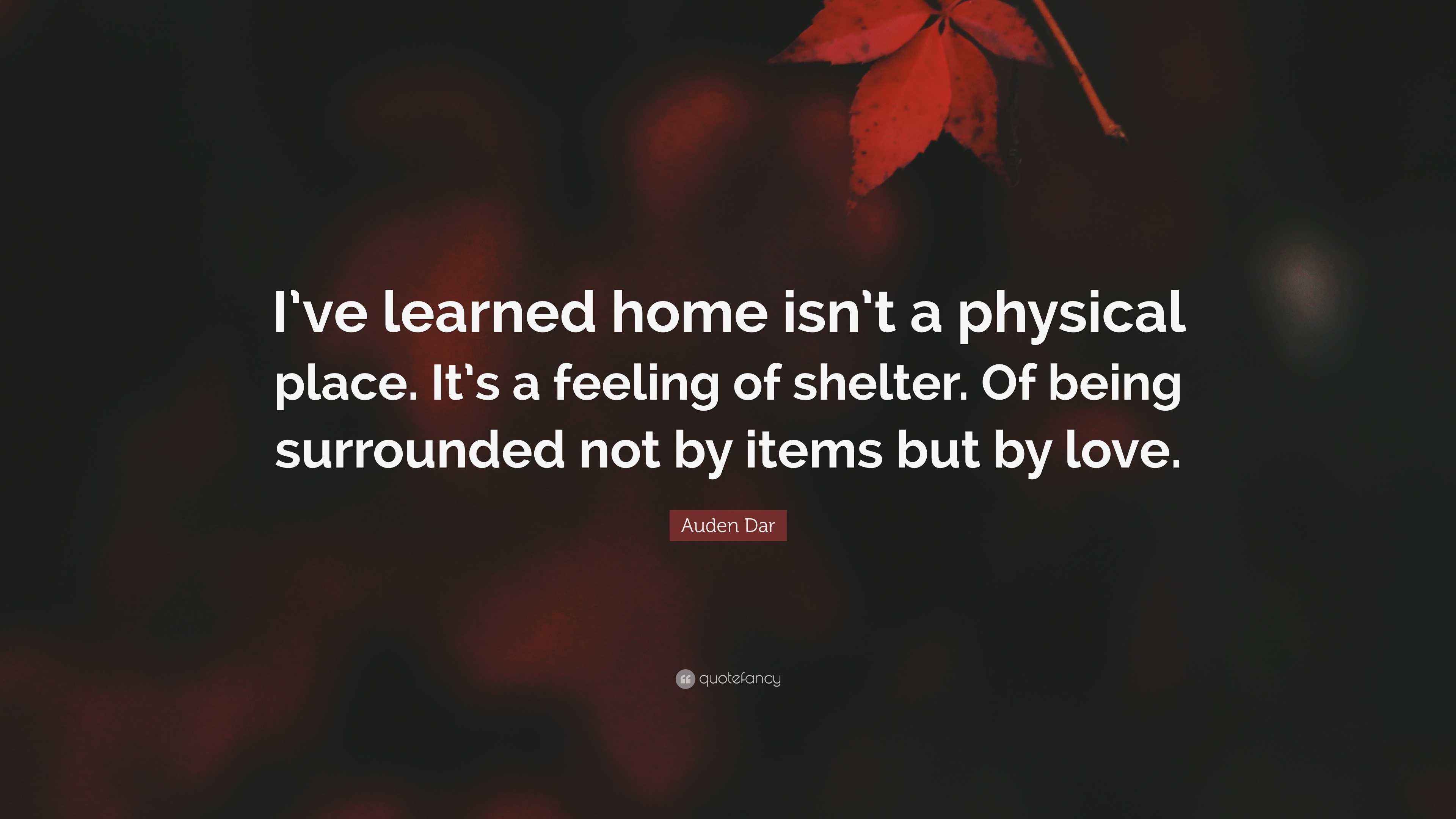 Auden Dar Quote: “I’ve learned home isn’t a physical place. It’s a ...