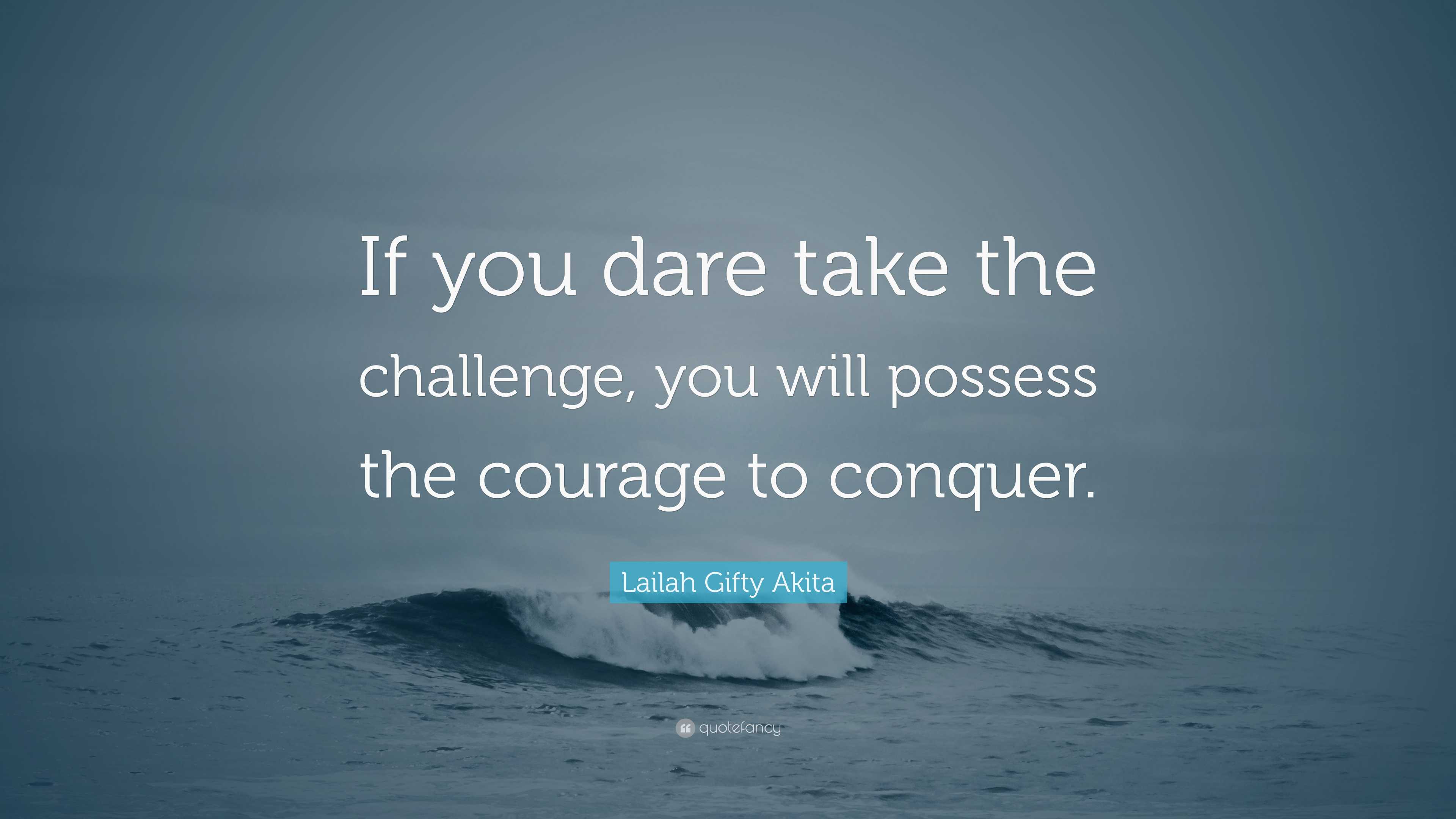 Lailah Gifty Akita Quote: “If you dare take the challenge, you will ...