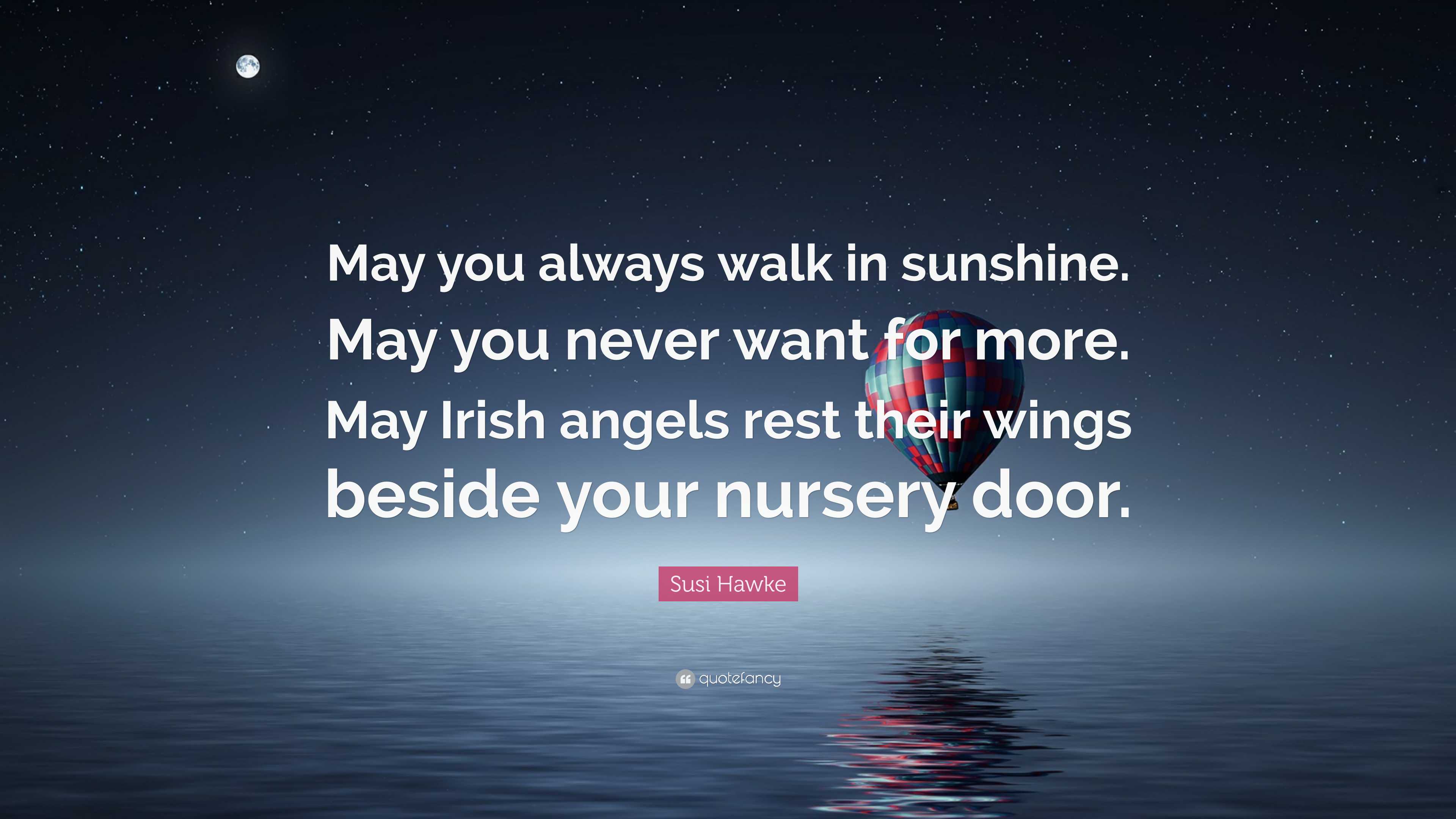 Susi Hawke Quote: “May you always walk in sunshine. May you never want ...