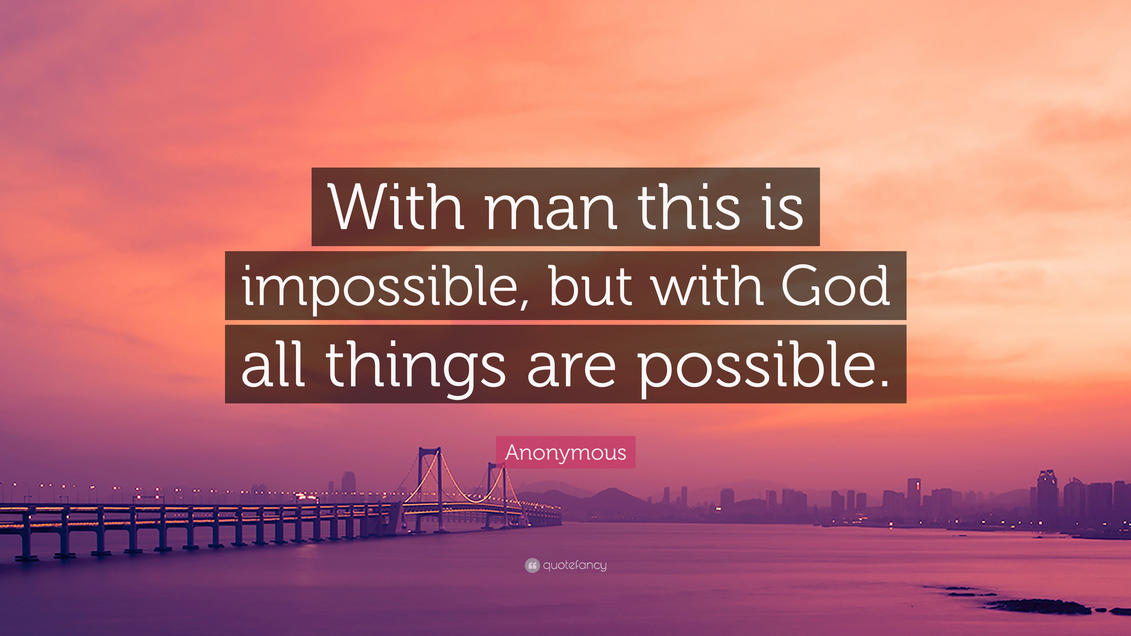 Anonymous Quote: “With man this is impossible, but with God all things ...