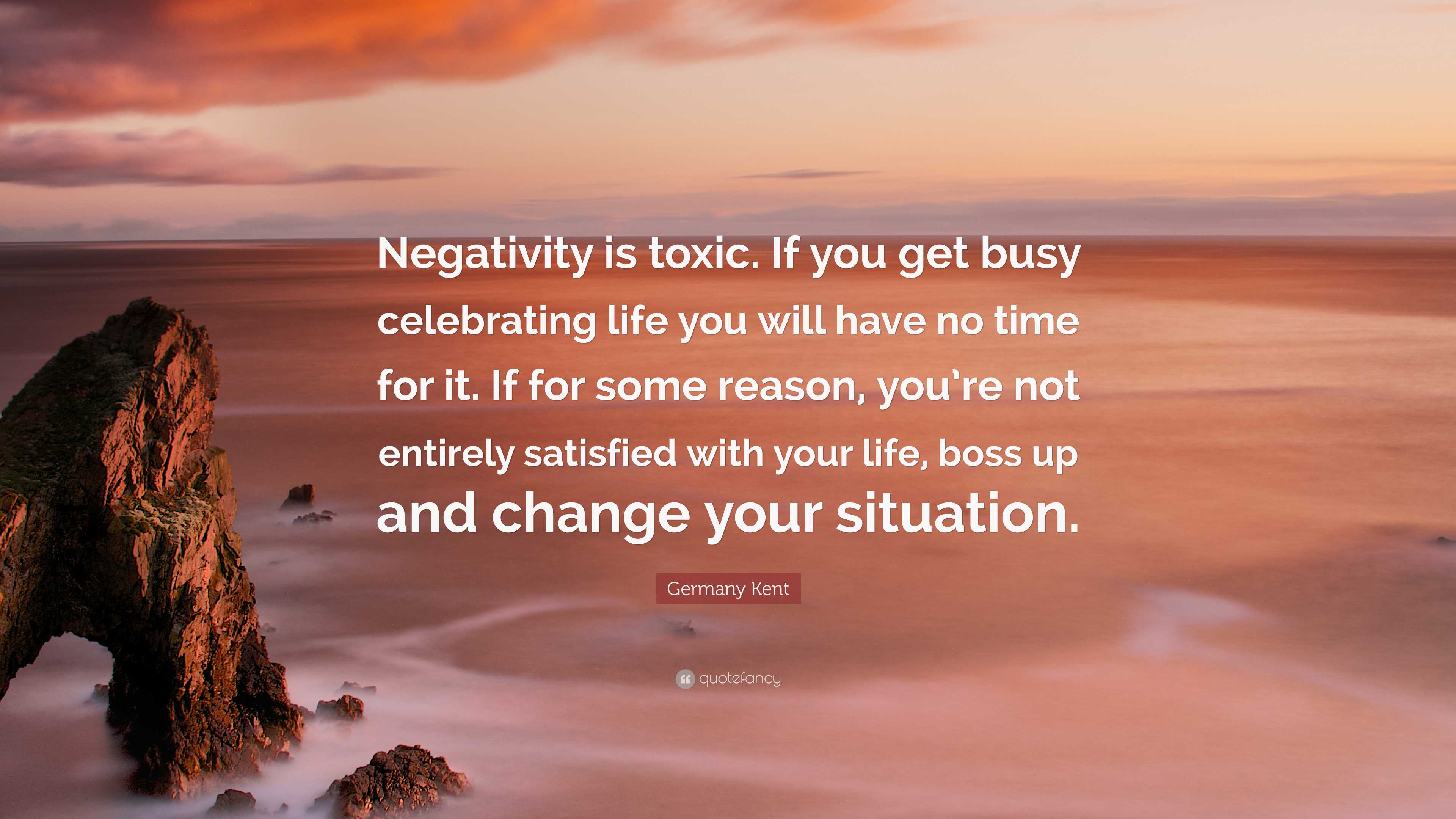 Germany Kent Quote: “Negativity is toxic. If you get busy celebrating ...