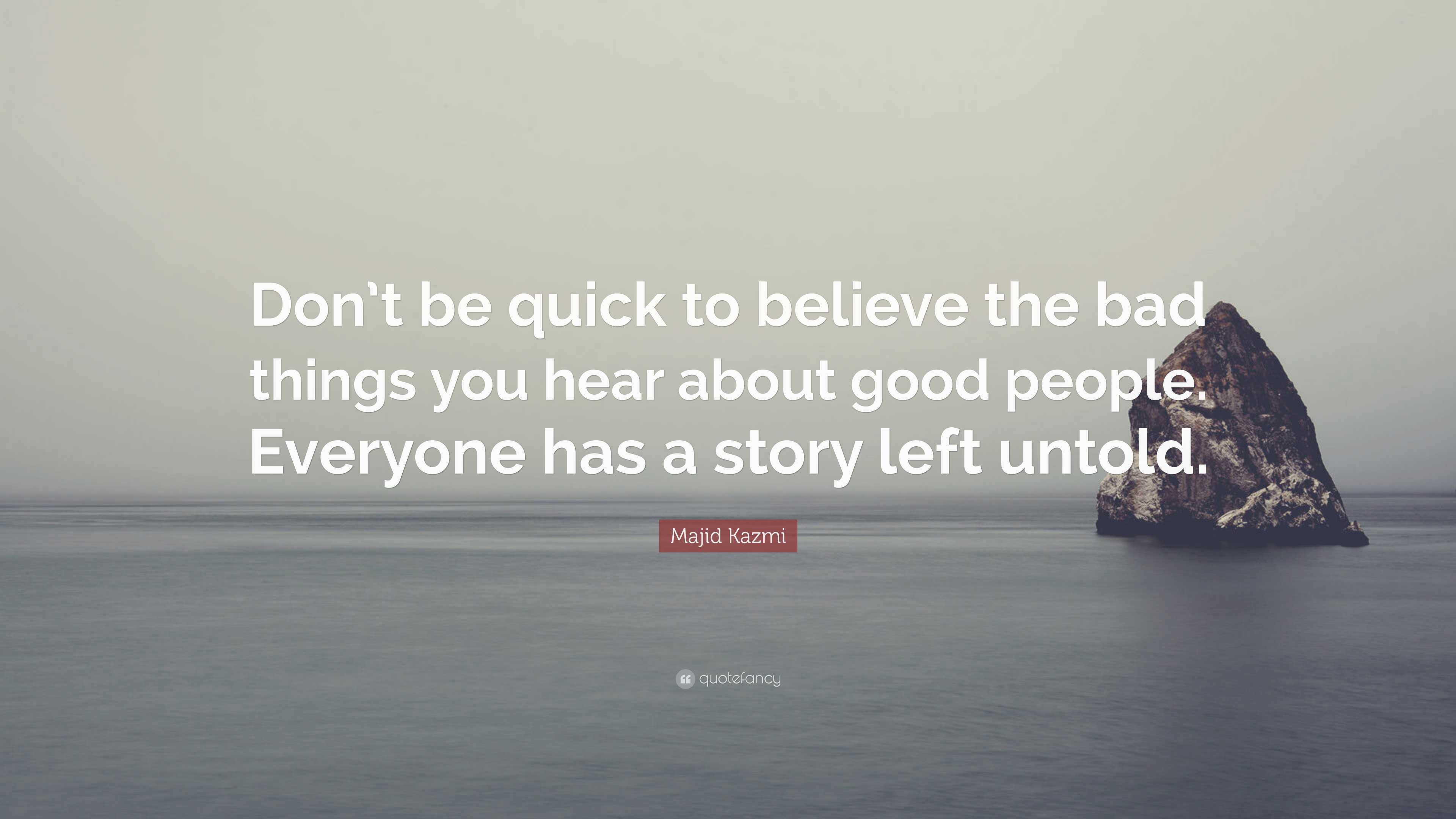 Majid Kazmi Quote: “Don’t be quick to believe the bad things you hear ...