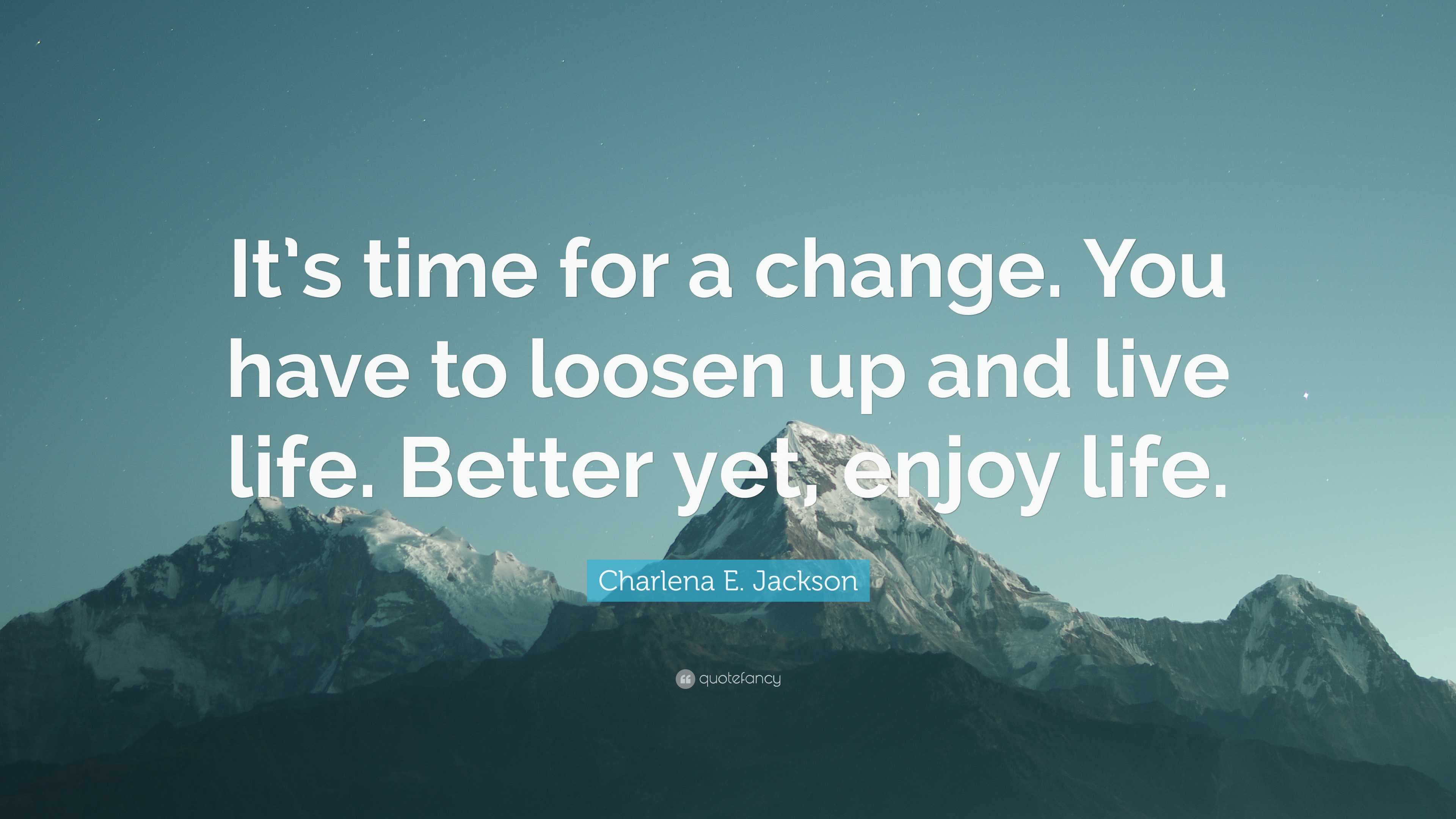 Charlena E. Jackson Quote: “It’s time for a change. You have to loosen ...
