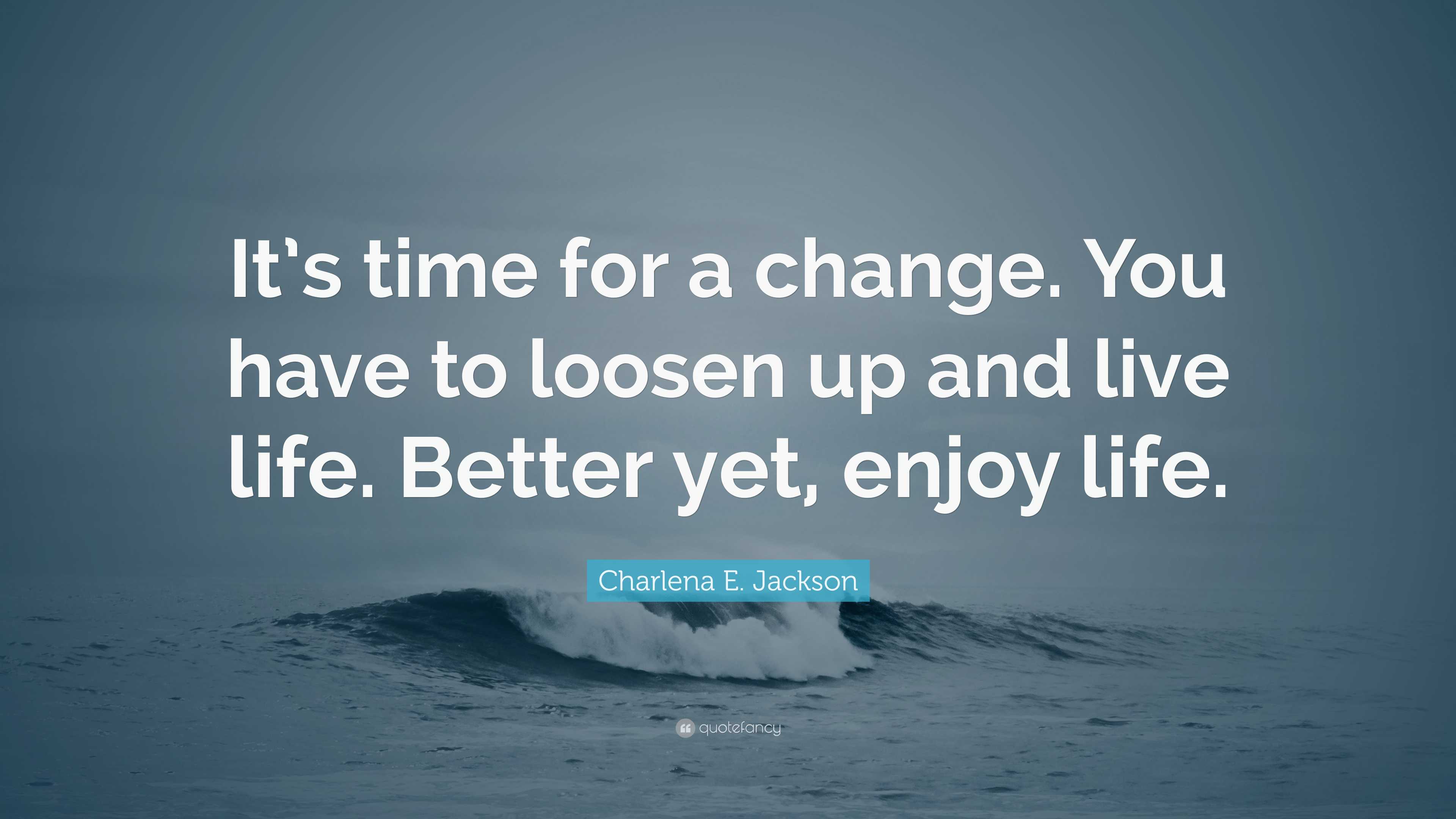 Charlena E. Jackson Quote: “It’s time for a change. You have to loosen ...