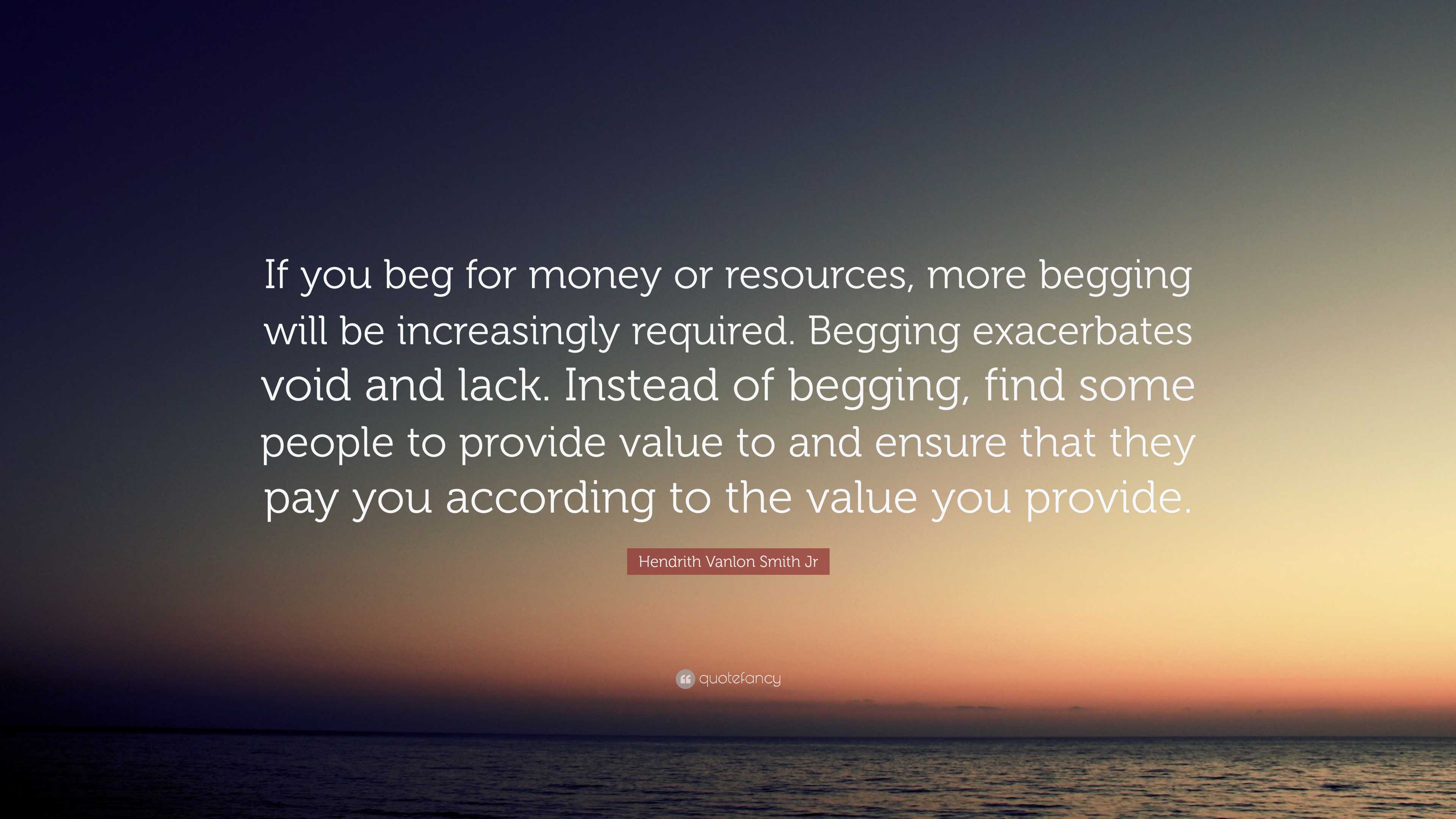 Hendrith Vanlon Smith Jr Quote: “If you beg for money or resources ...