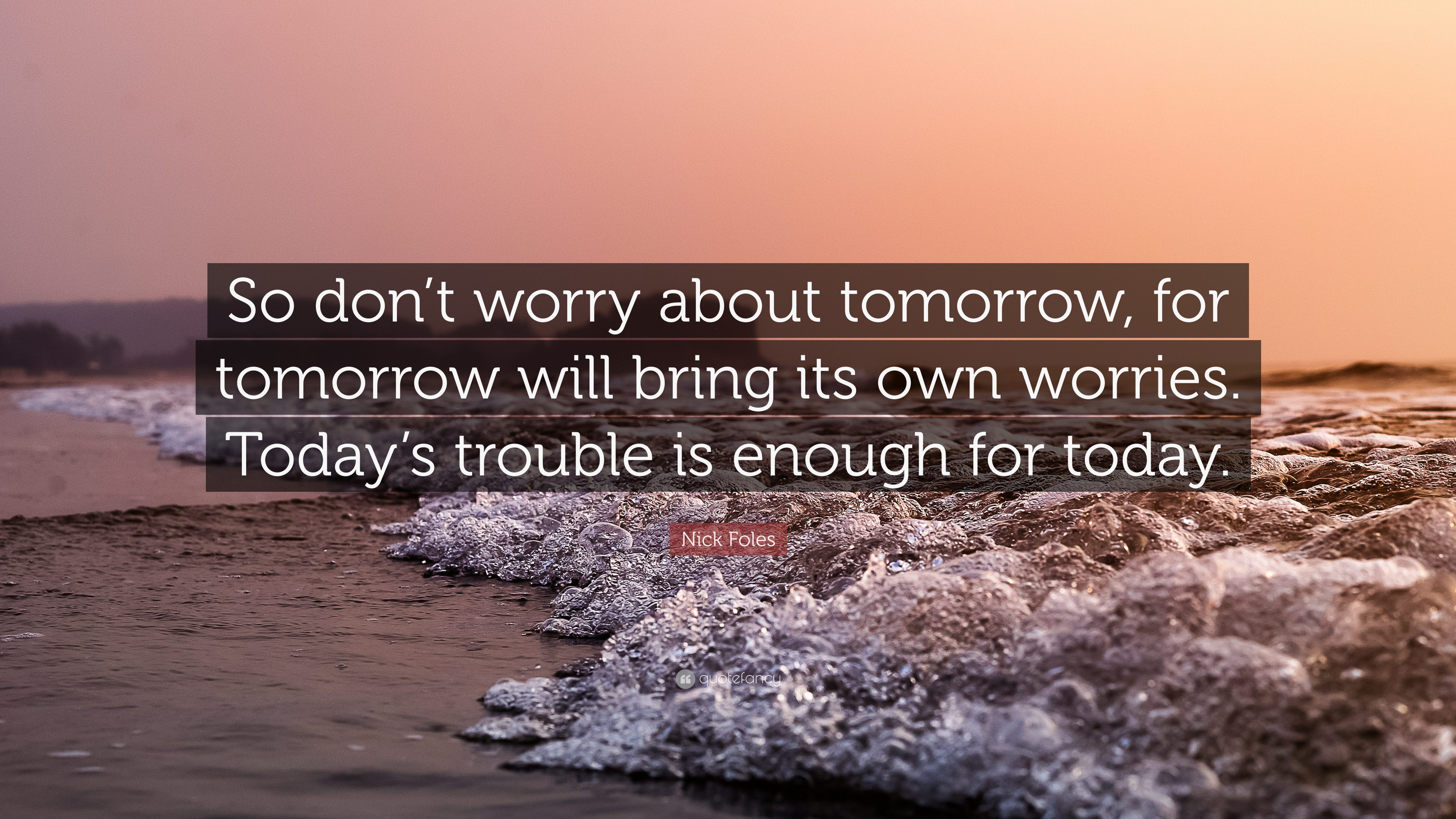 Nick Foles Quote: “So don’t worry about tomorrow, for tomorrow will ...