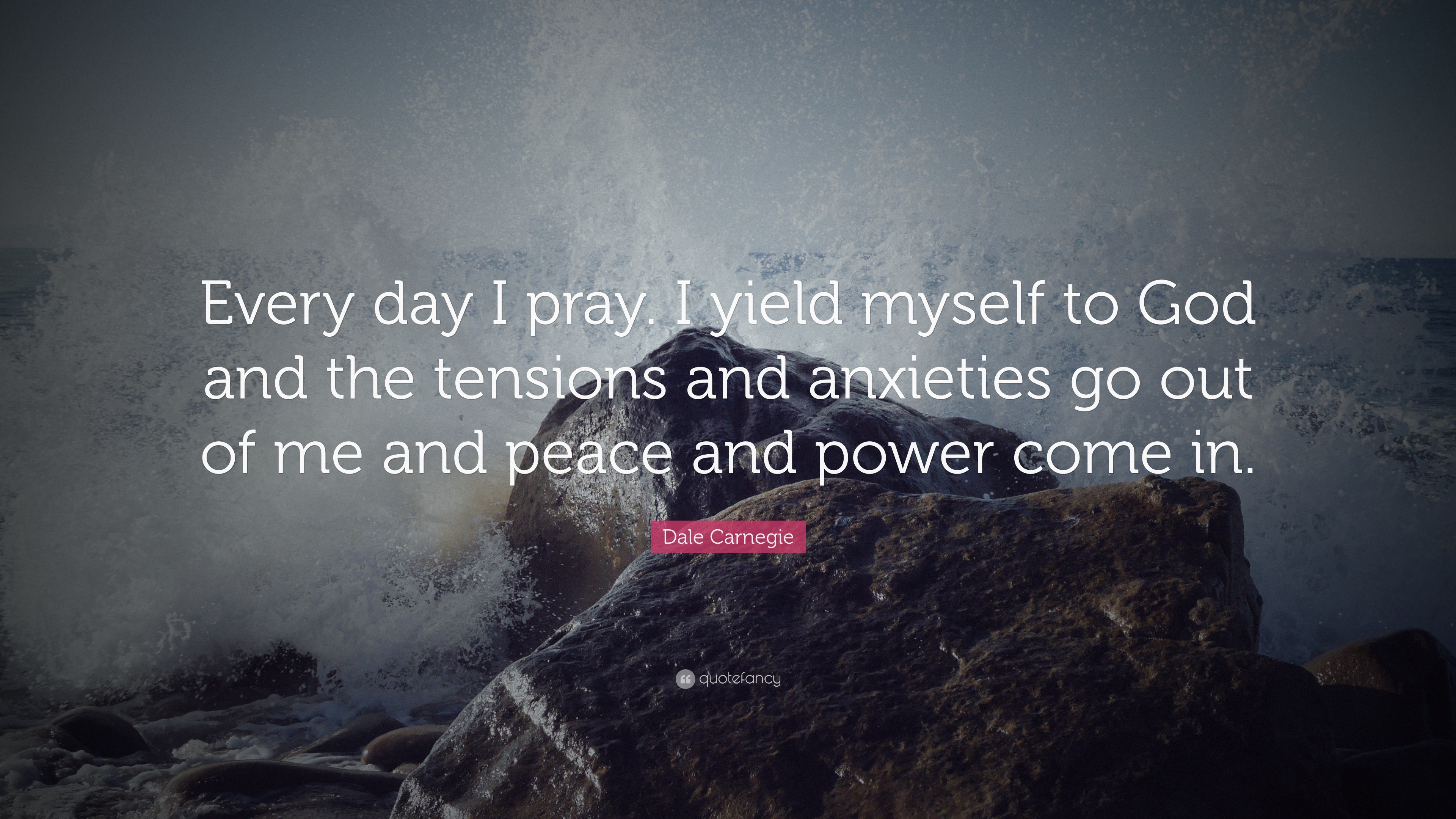 Dale Carnegie Quote: “Every day I pray. I yield myself to God and the ...