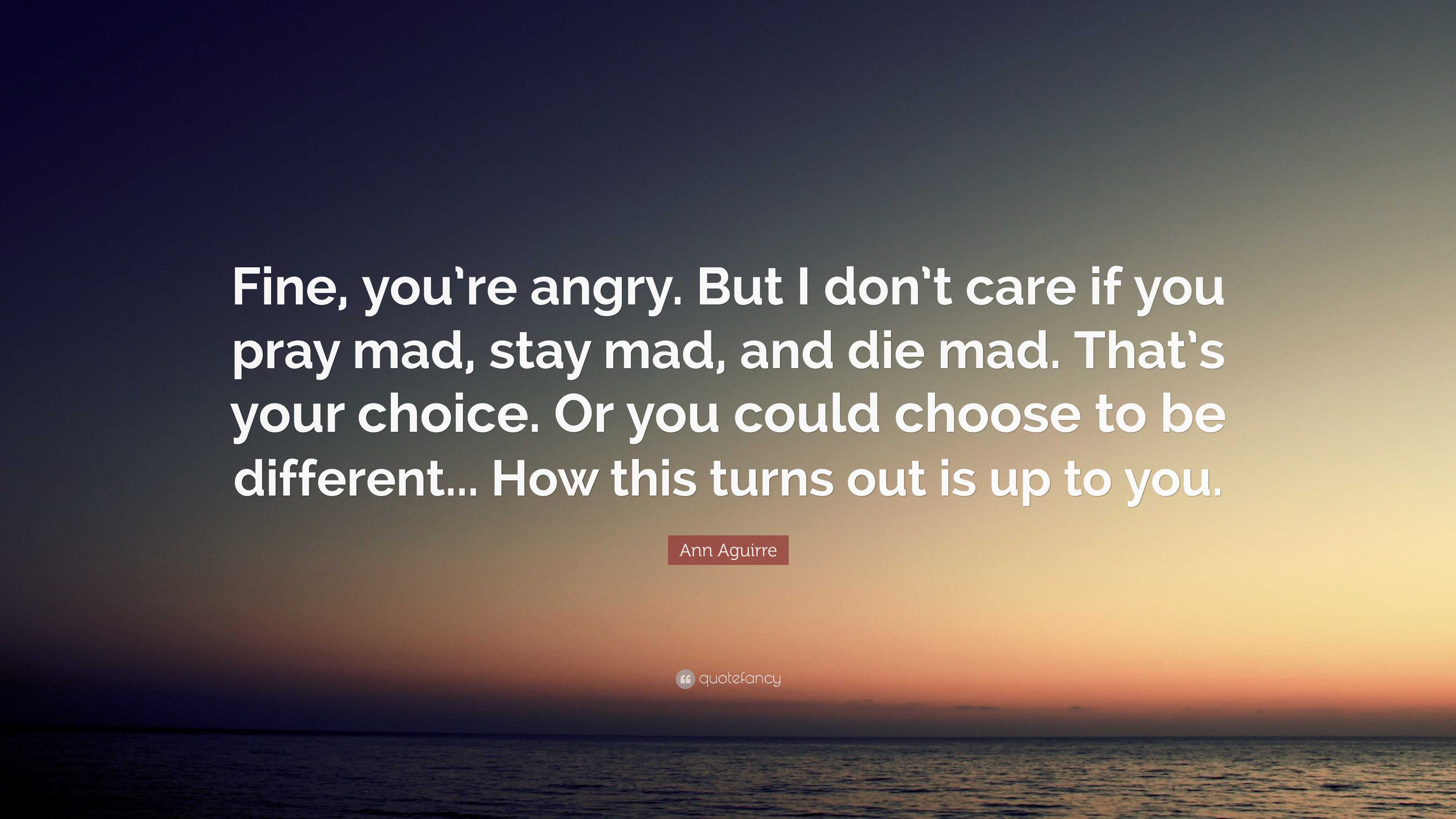 Ann Aguirre Quote: “Fine, you’re angry. But I don’t care if you pray ...