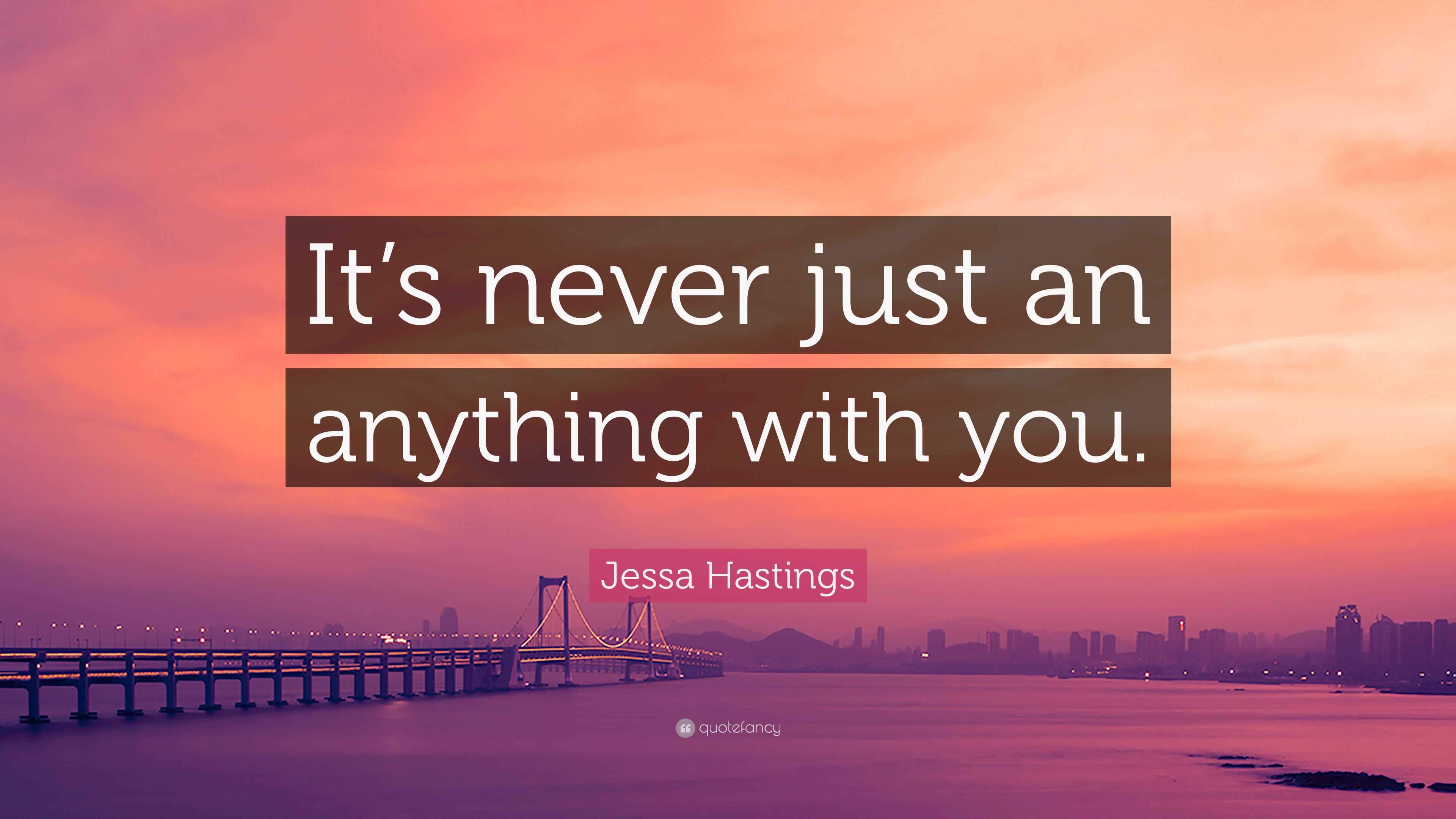 Jessa Hastings Quote: “It’s never just an anything with you.”