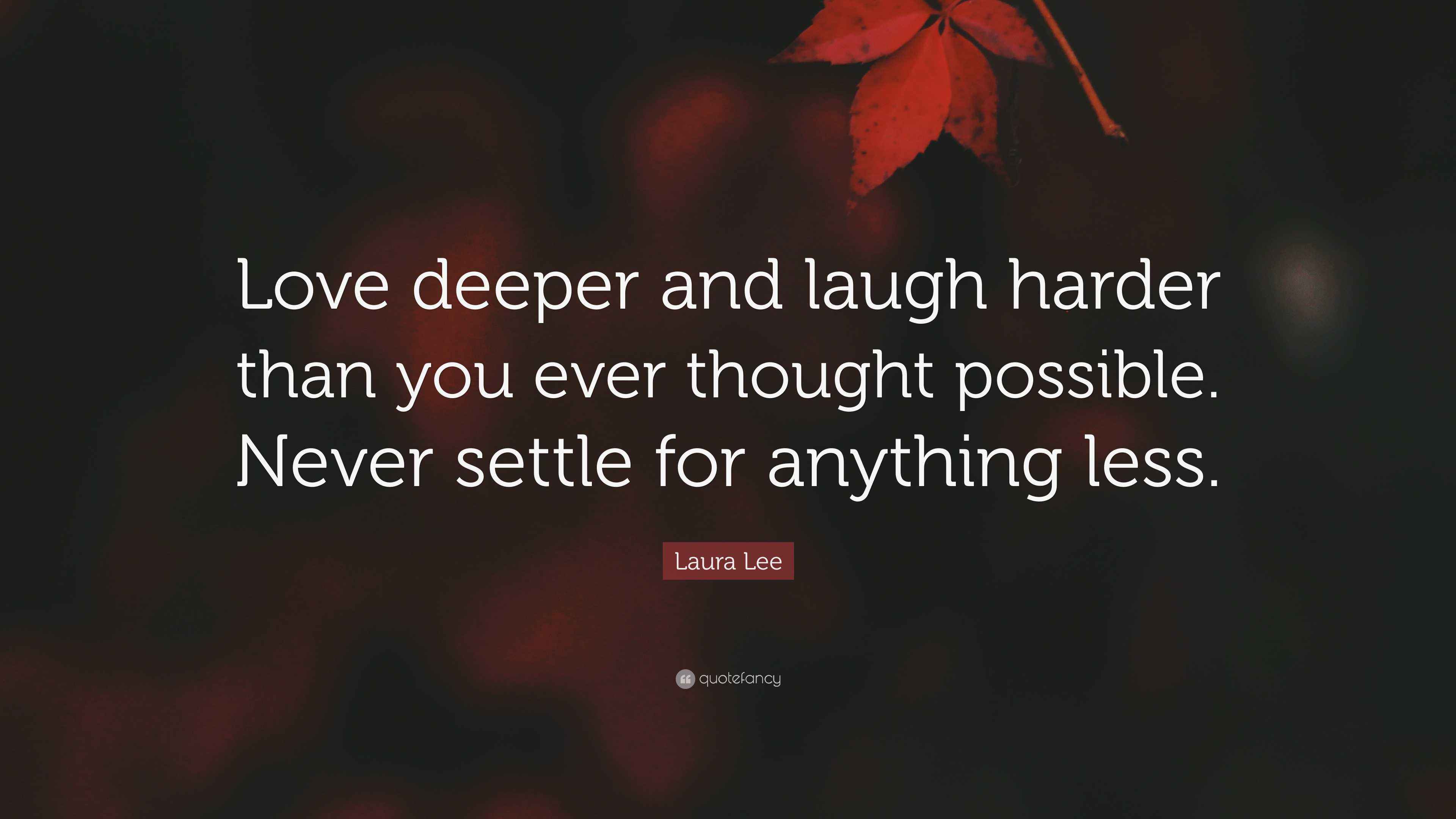 Laura Lee Quote: “Love deeper and laugh harder than you ever thought ...