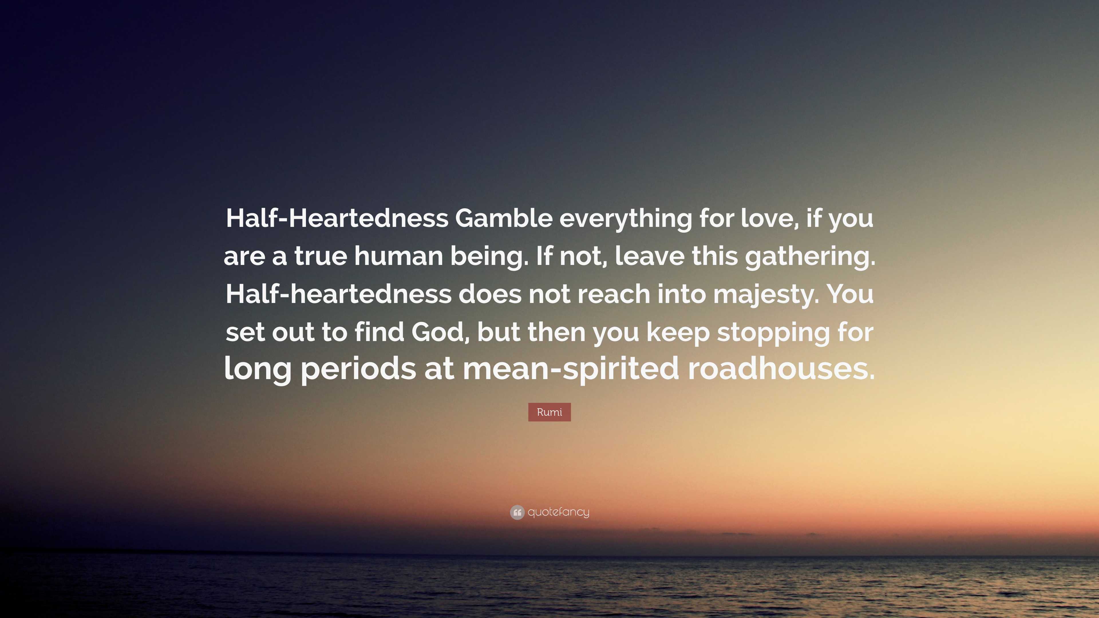 Rumi Quote: “Half-Heartedness Gamble everything for love, if you are a ...