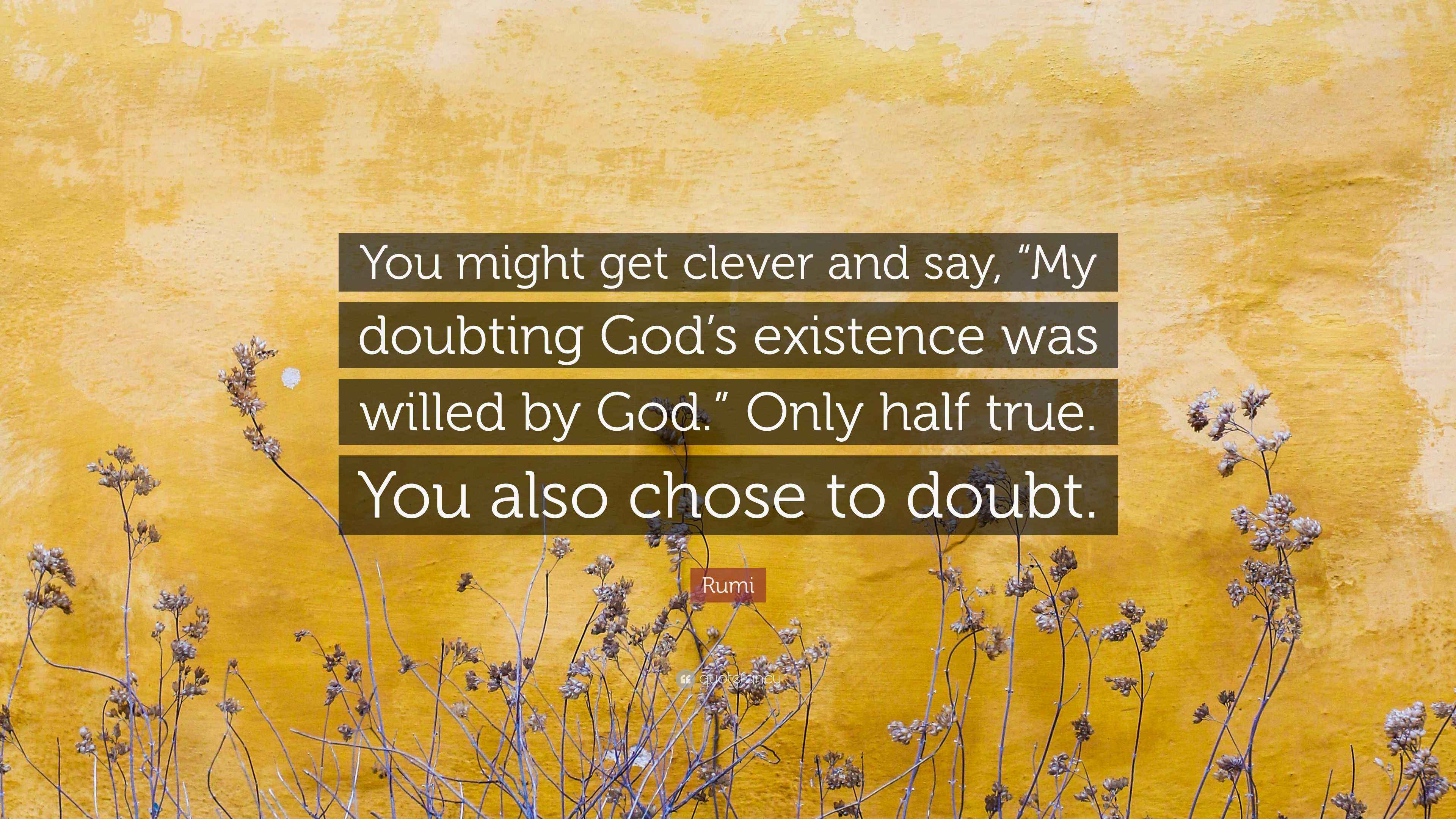 Rumi Quote: “You might get clever and say, “My doubting God’s existence ...