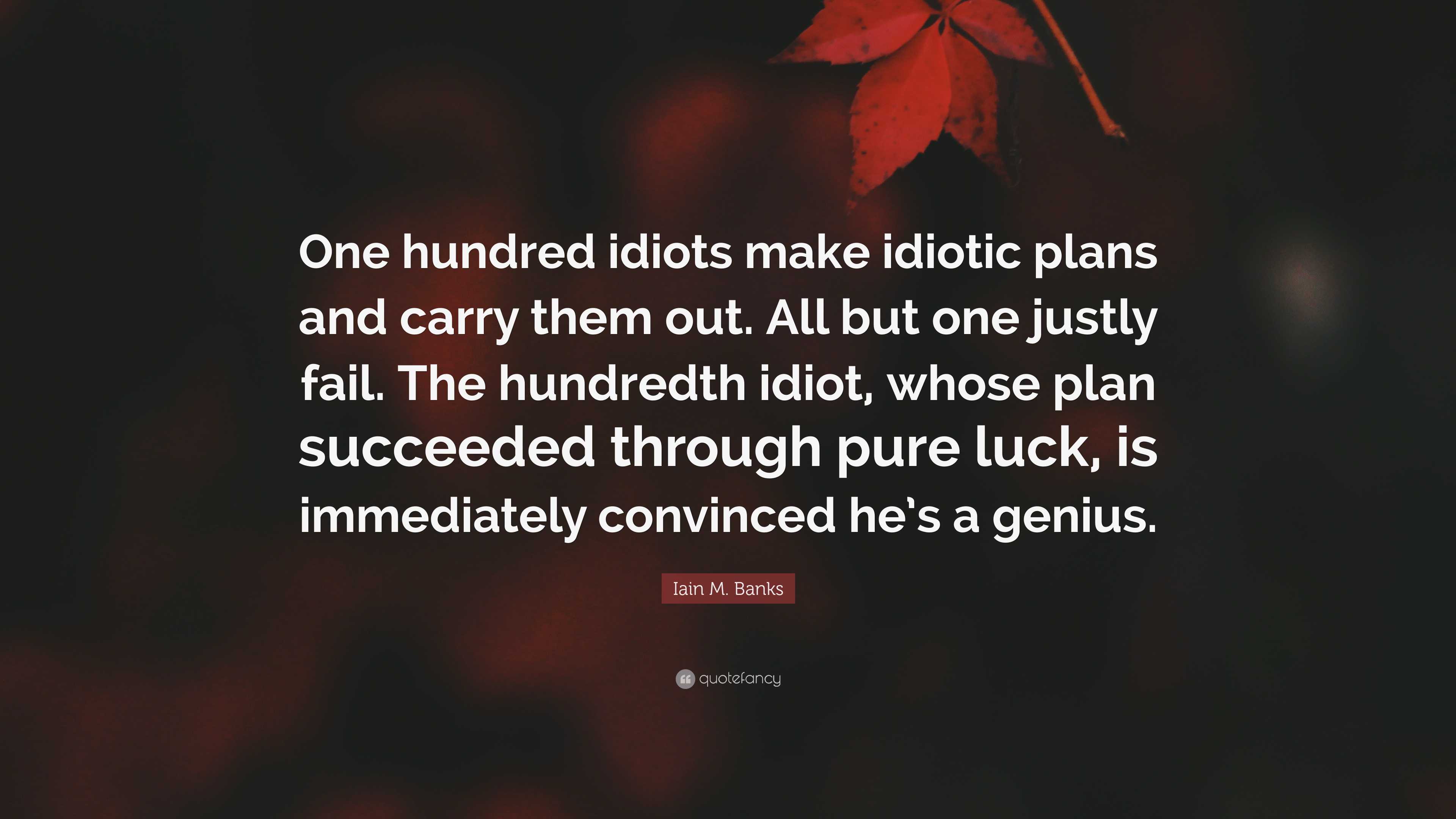 Iain M. Banks Quote: “One hundred idiots make idiotic plans and carry ...