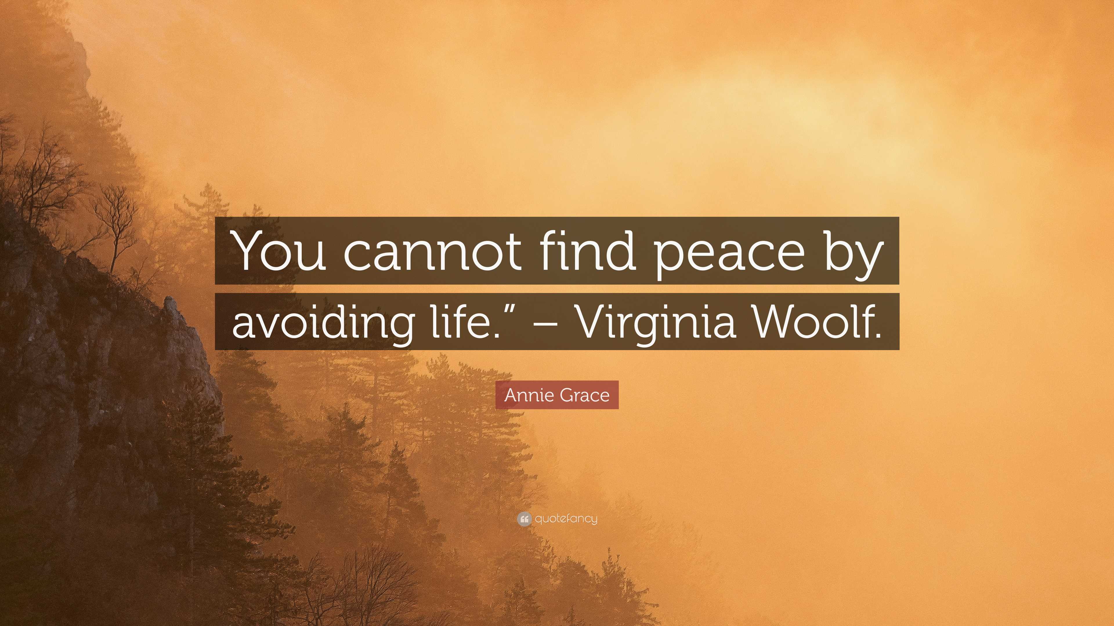 Annie Grace Quote: “You cannot find peace by avoiding life.” – Virginia ...