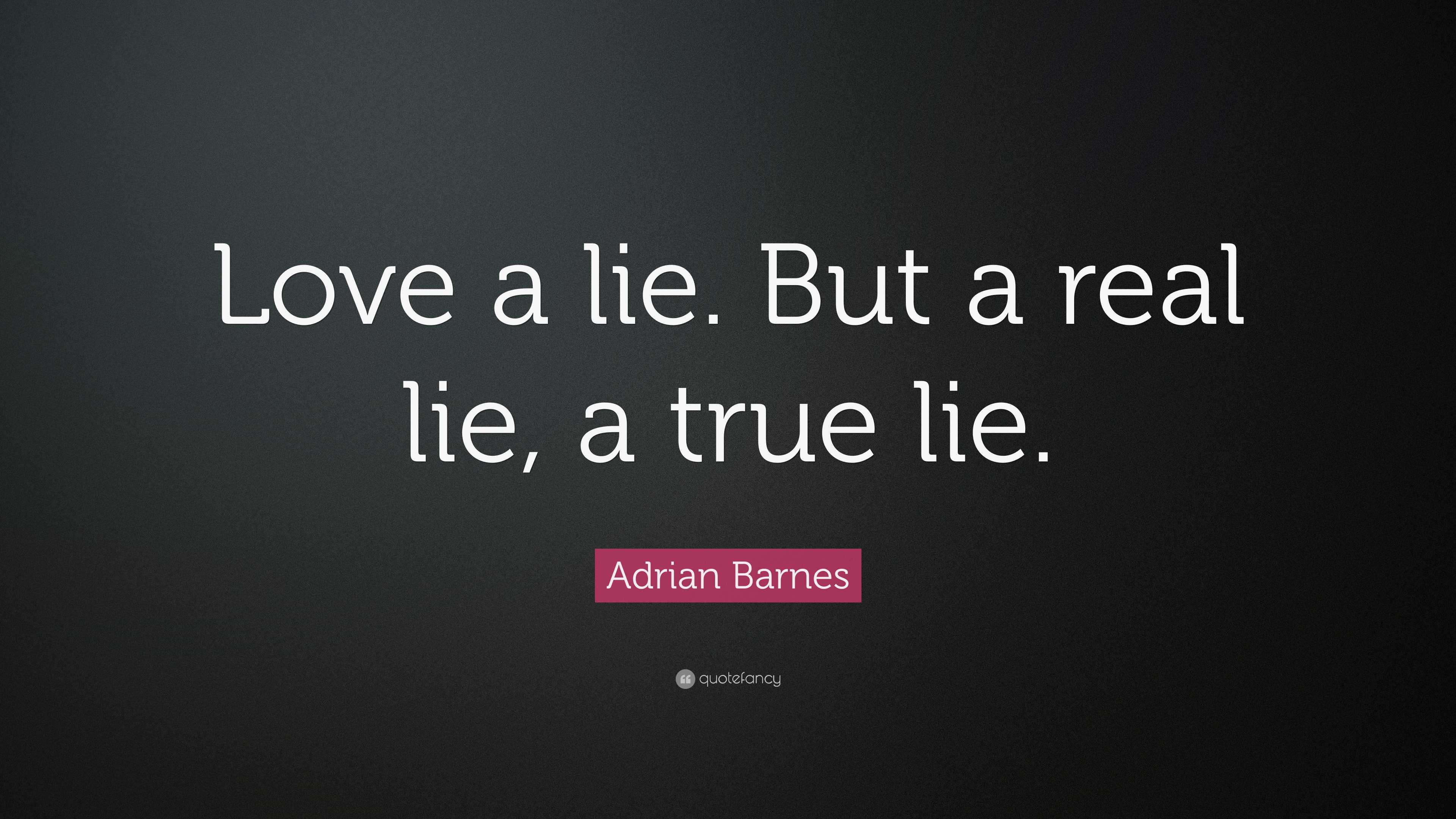 Adrian Barnes Quote: “Love a lie. But a real lie, a true lie.”