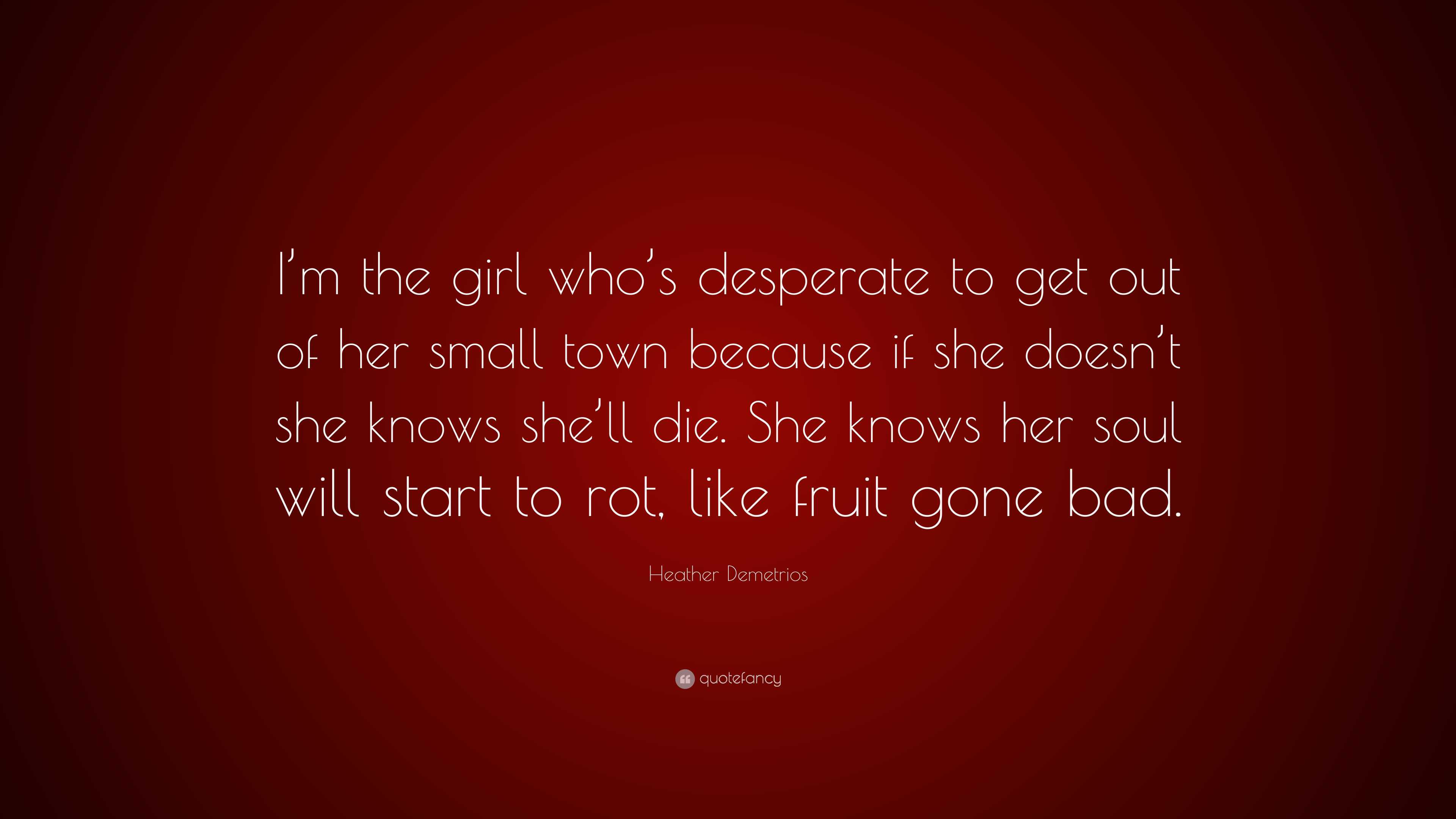 Heather Demetrios Quote: “I’m the girl who’s desperate to get out of ...