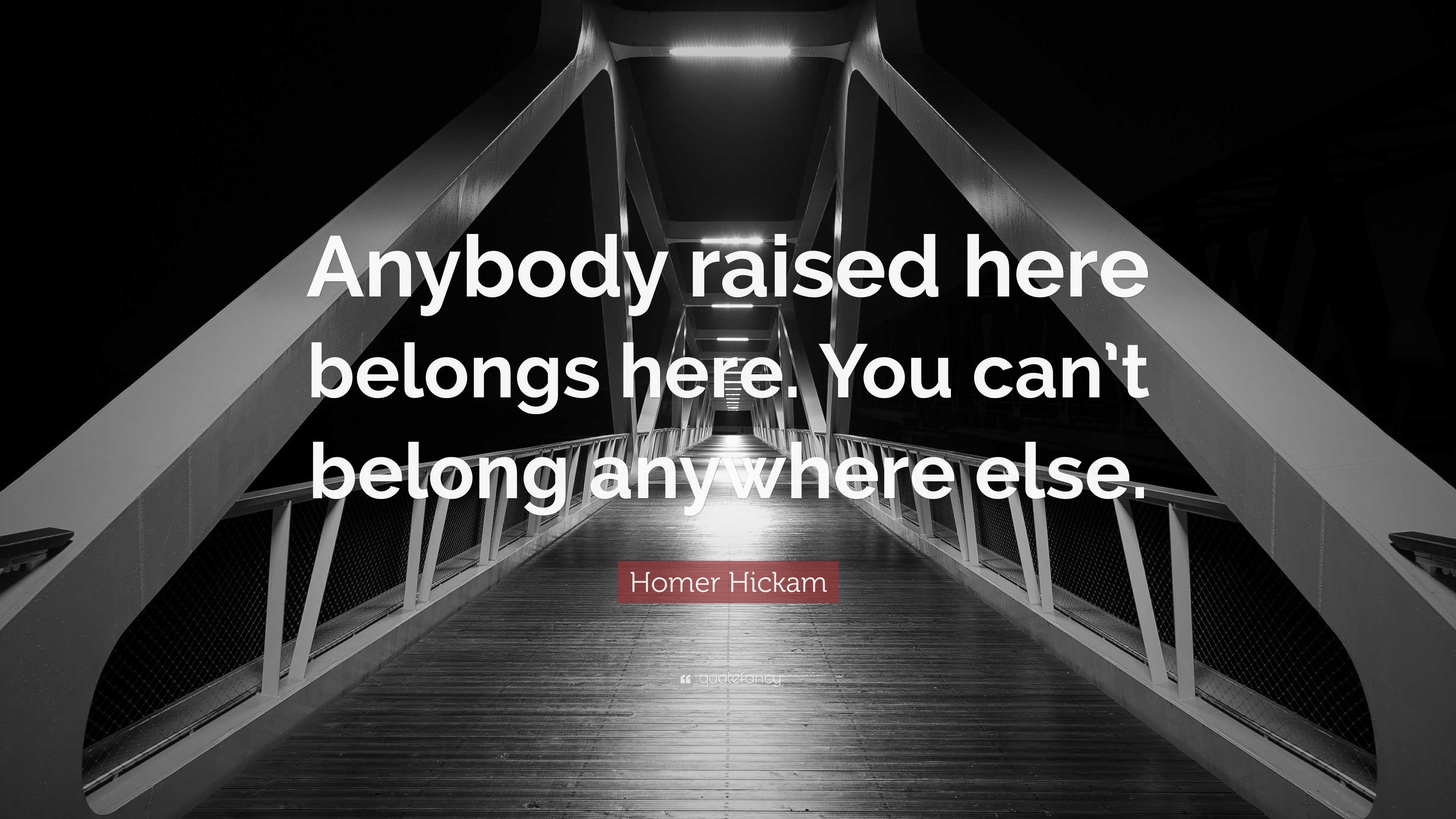 Homer Hickam Quote: “Anybody raised here belongs here. You can’t belong ...