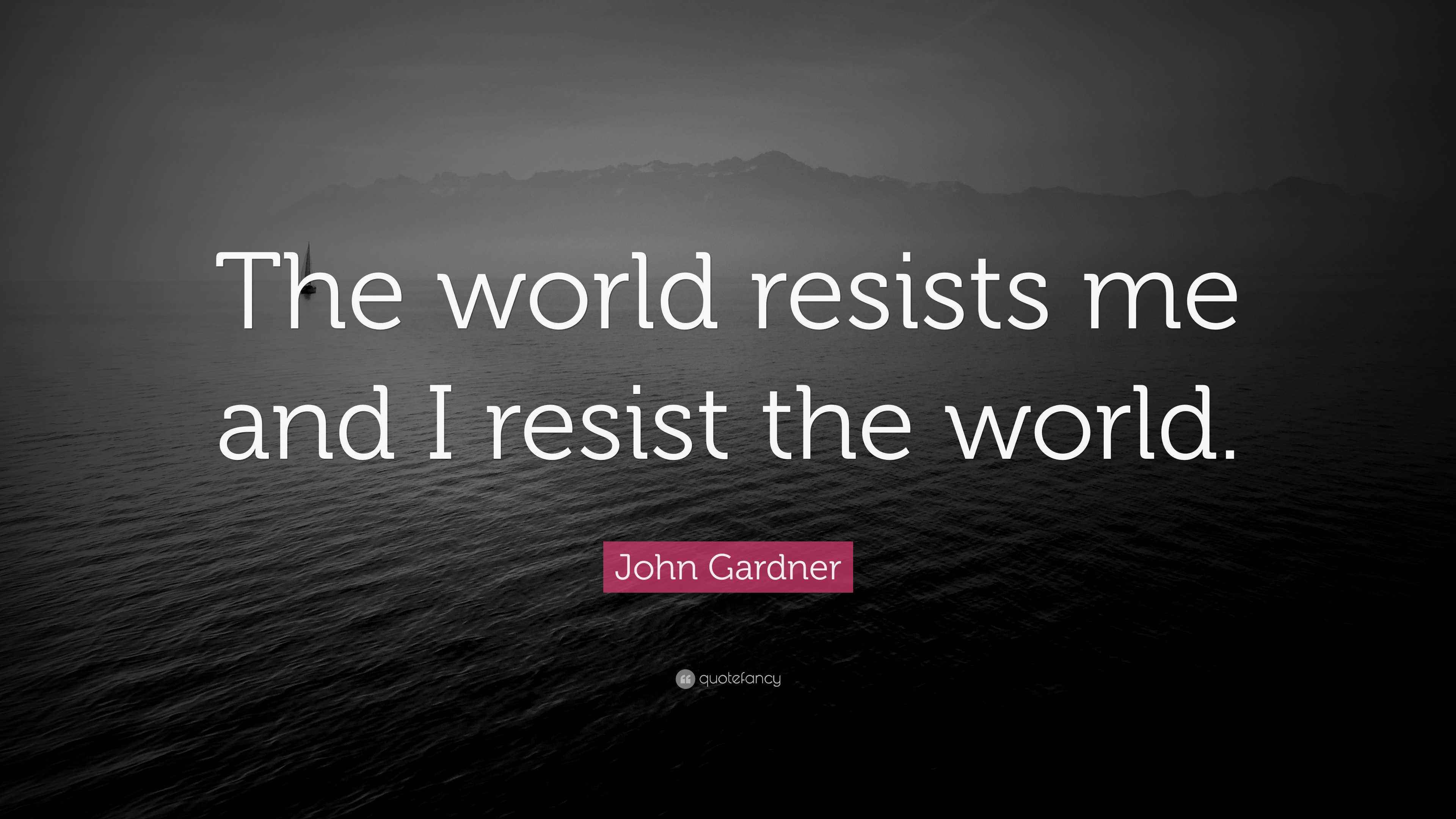 John Gardner Quote: “The world resists me and I resist the world.”