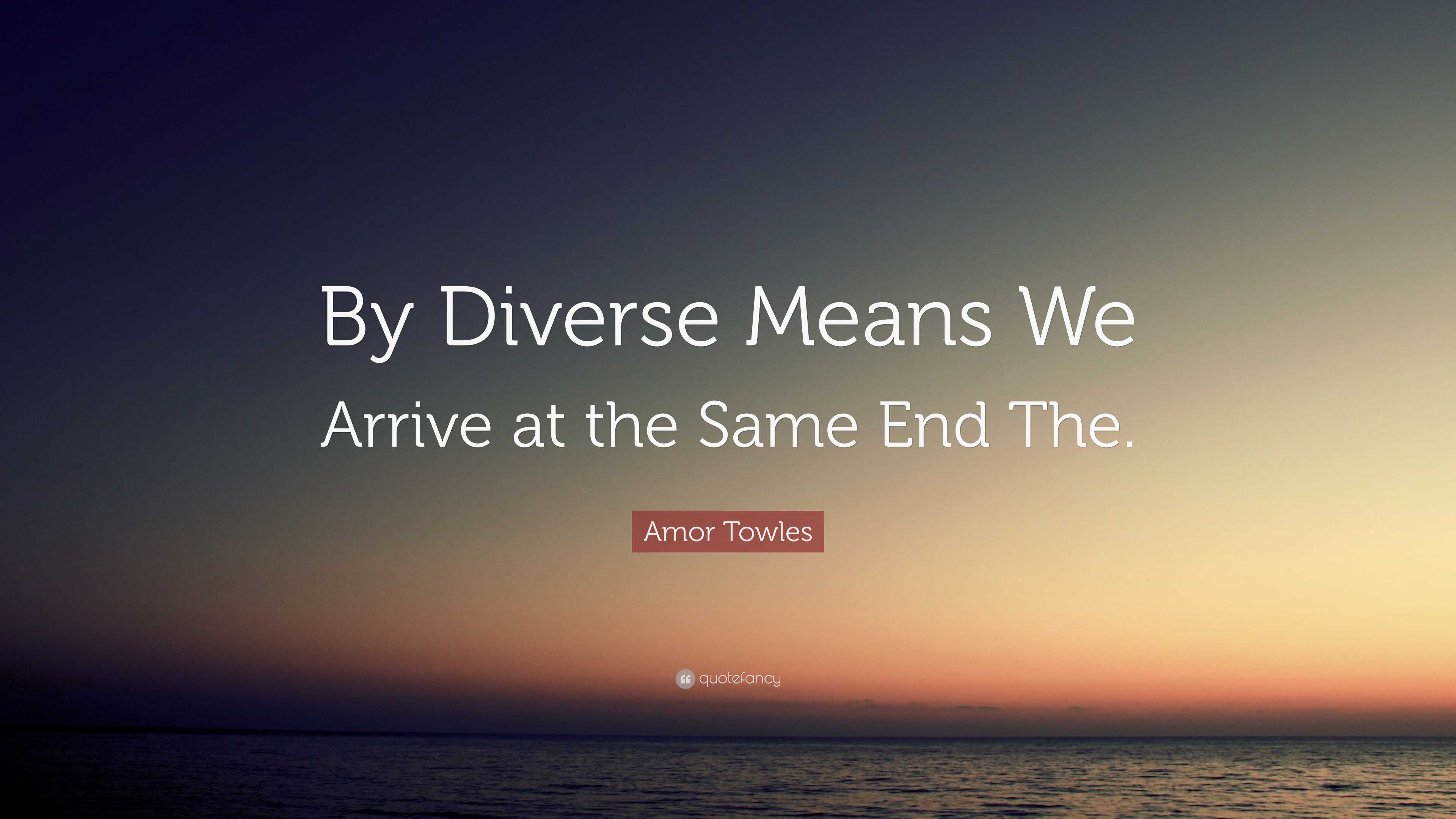 Amor Towles Quote: “By Diverse Means We Arrive at the Same End The.”