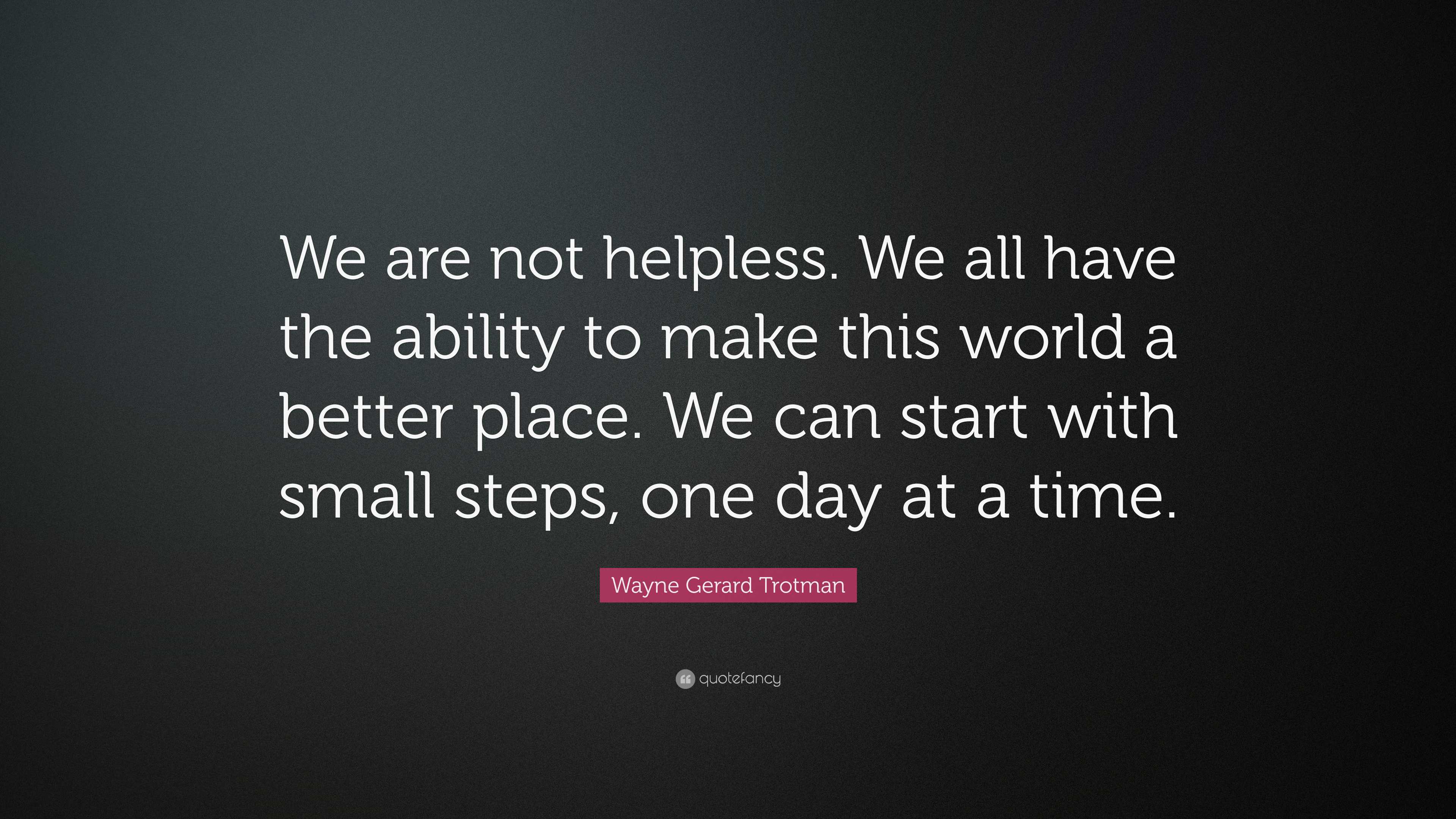 Wayne Gerard Trotman Quote: “We are not helpless. We all have the ...