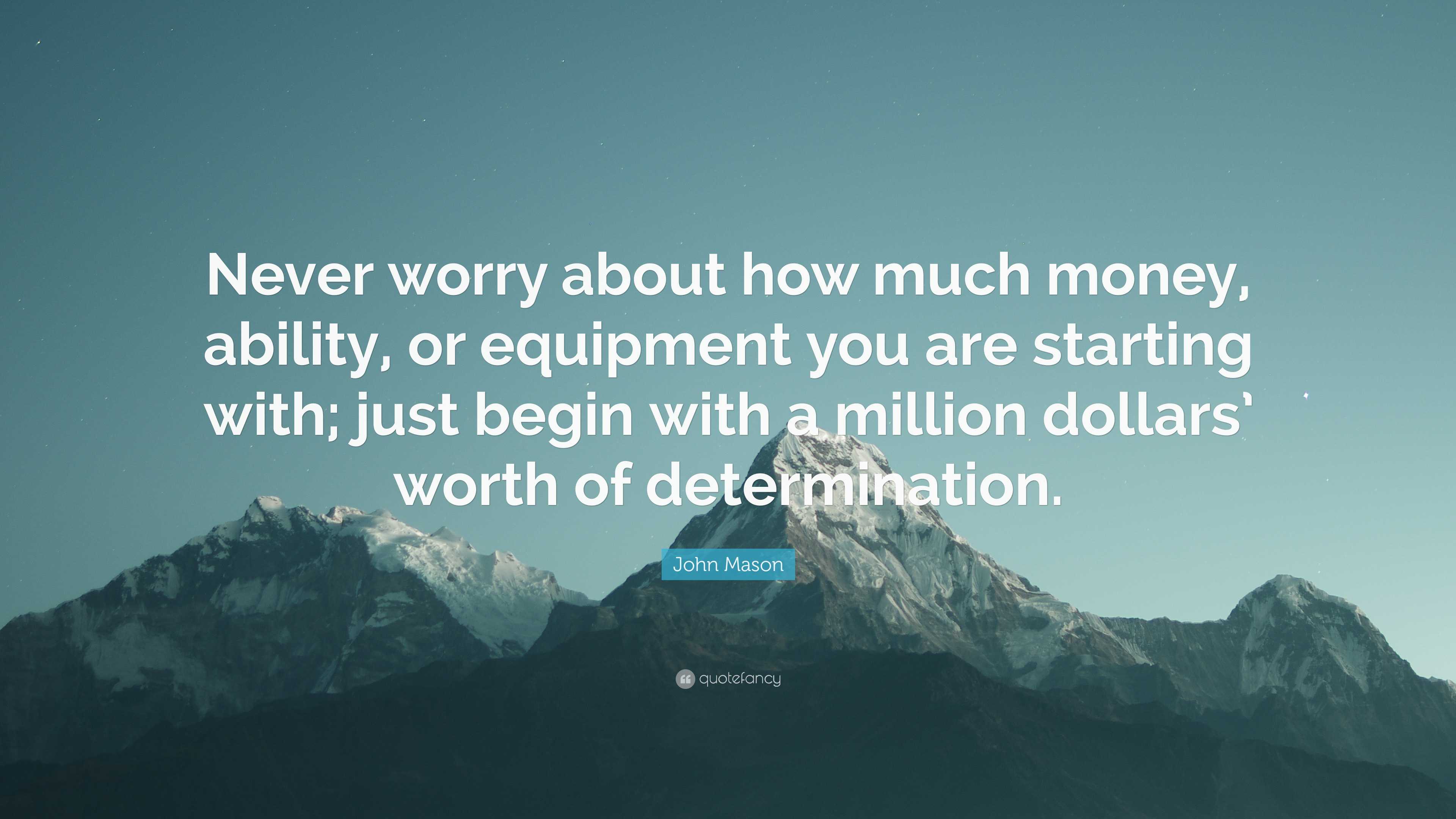 John Mason Quote: “Never worry about how much money, ability, or ...