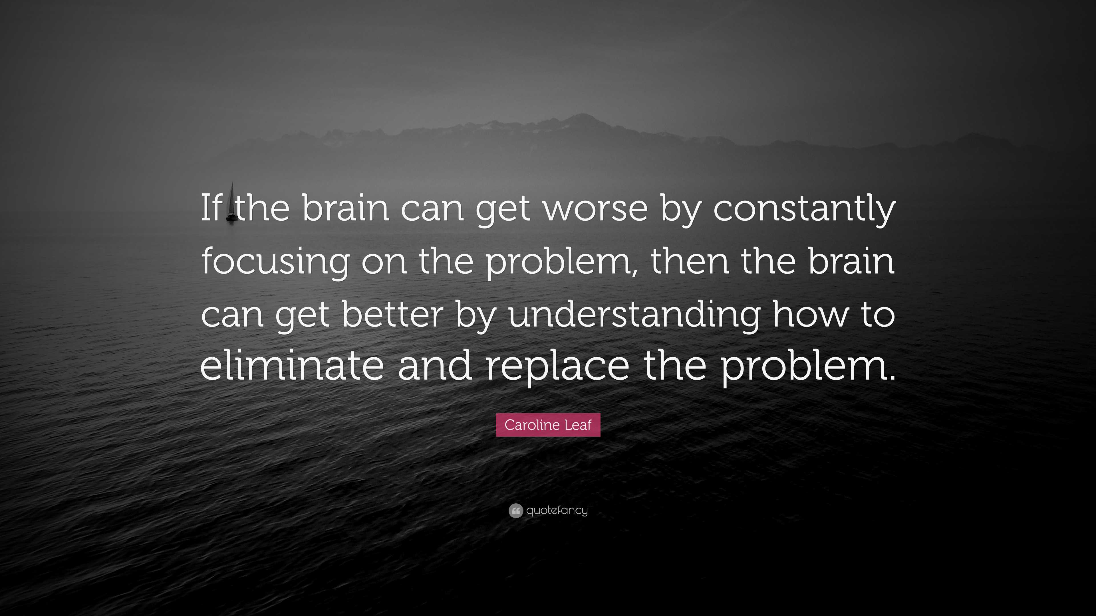 Caroline Leaf Quote: “If the brain can get worse by constantly focusing ...