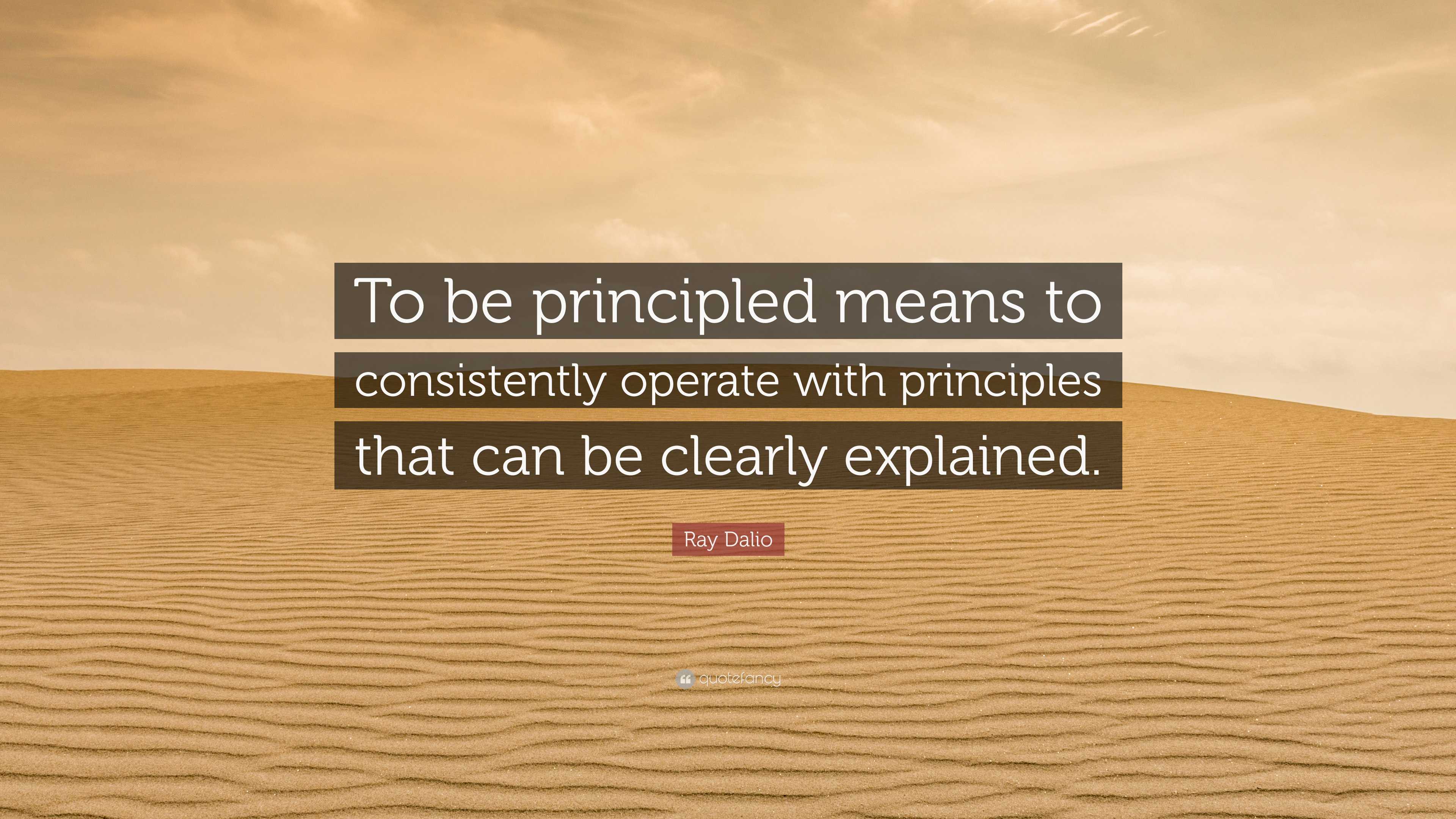 Ray Dalio Quote: “To be principled means to consistently operate with ...