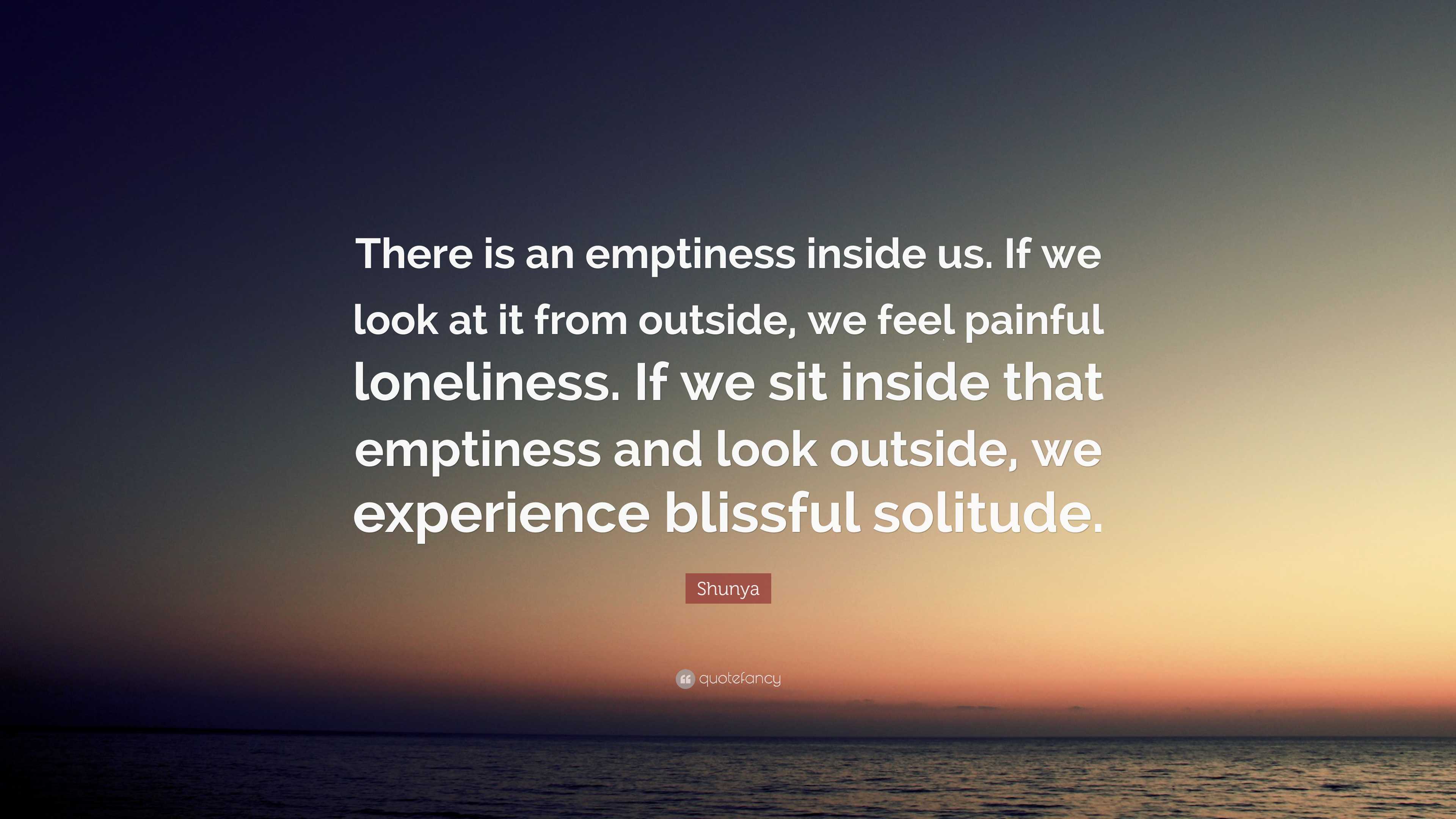 Shunya Quote: “There is an emptiness inside us. If we look at it from ...