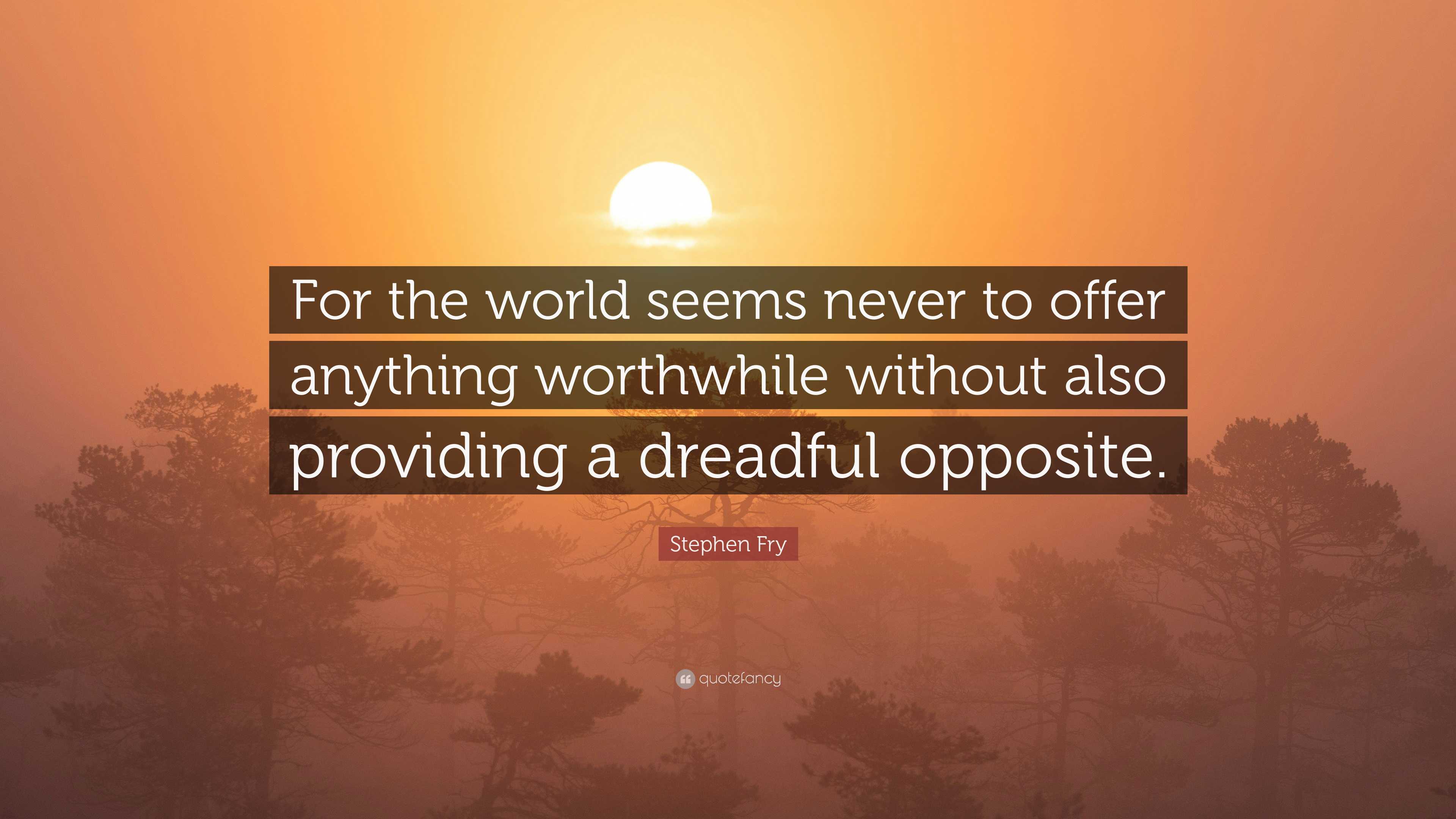 Stephen Fry Quote: “For the world seems never to offer anything ...