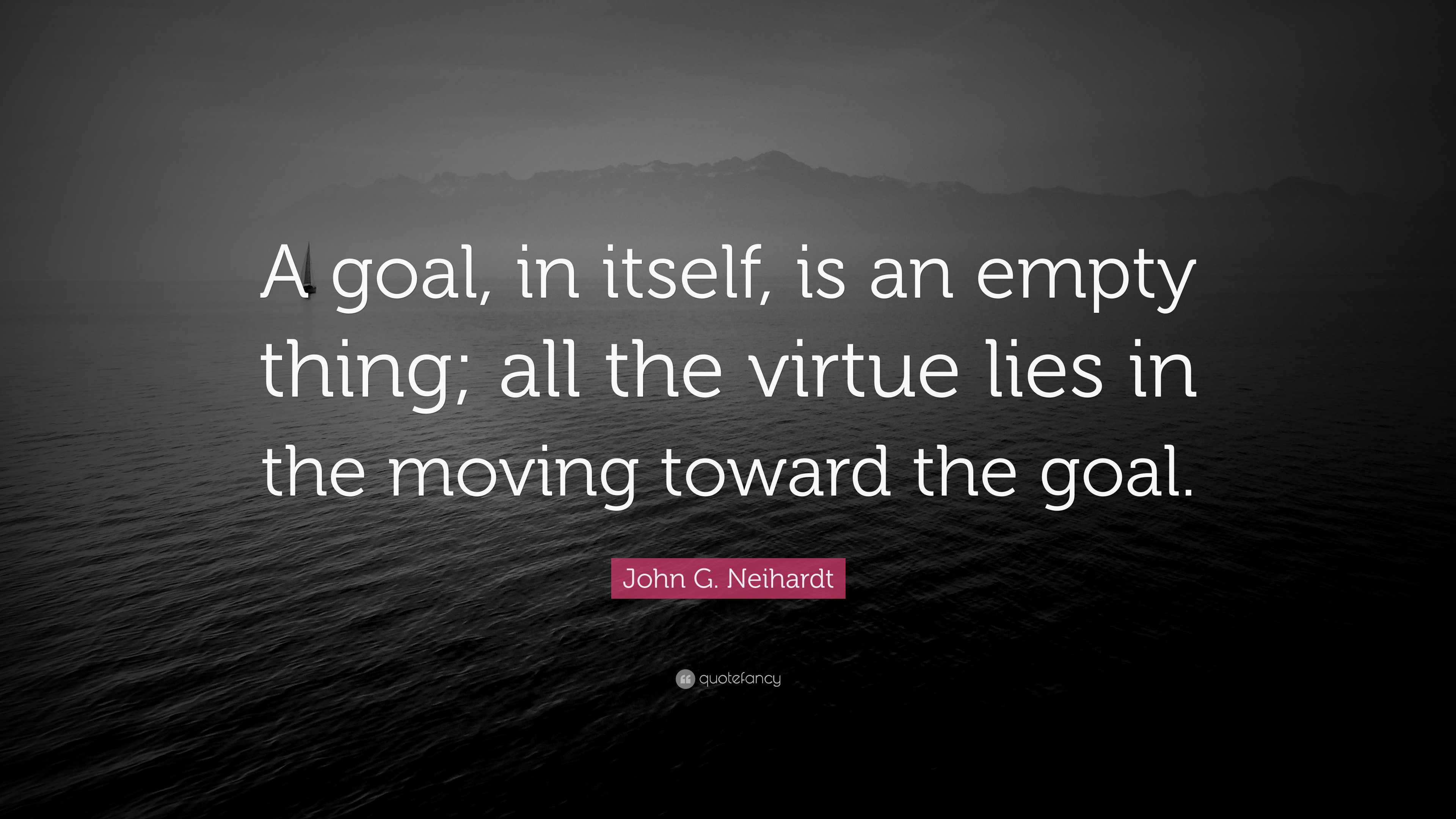 John G. Neihardt Quote: “A goal, in itself, is an empty thing; all the ...