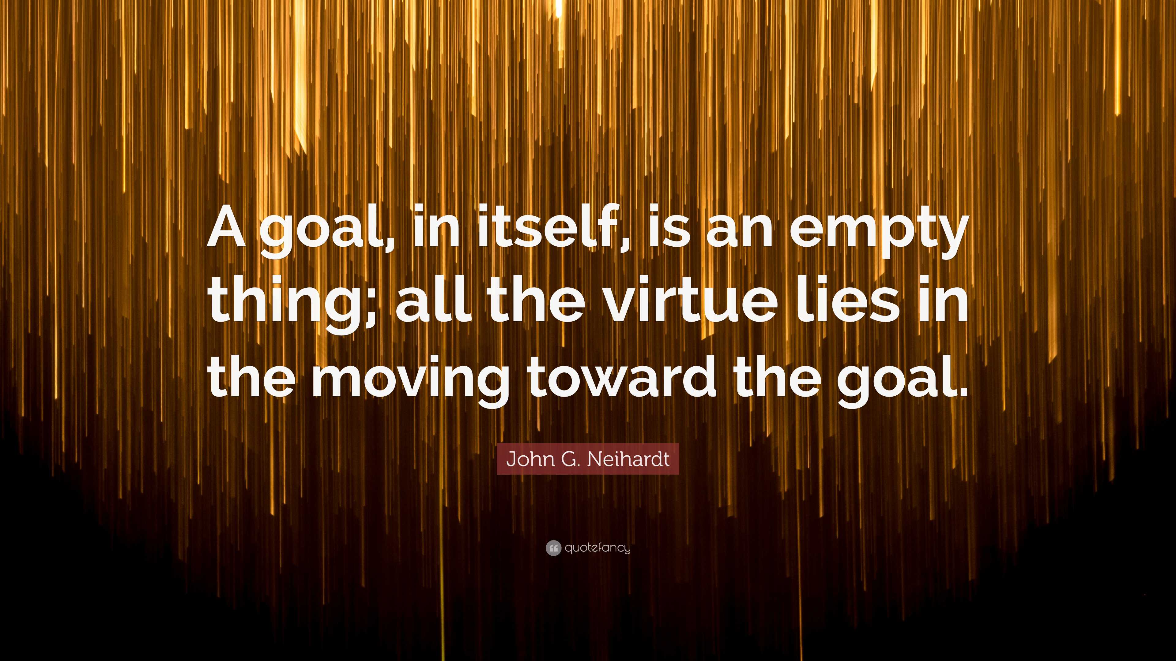 John G. Neihardt Quote: “A goal, in itself, is an empty thing; all the ...