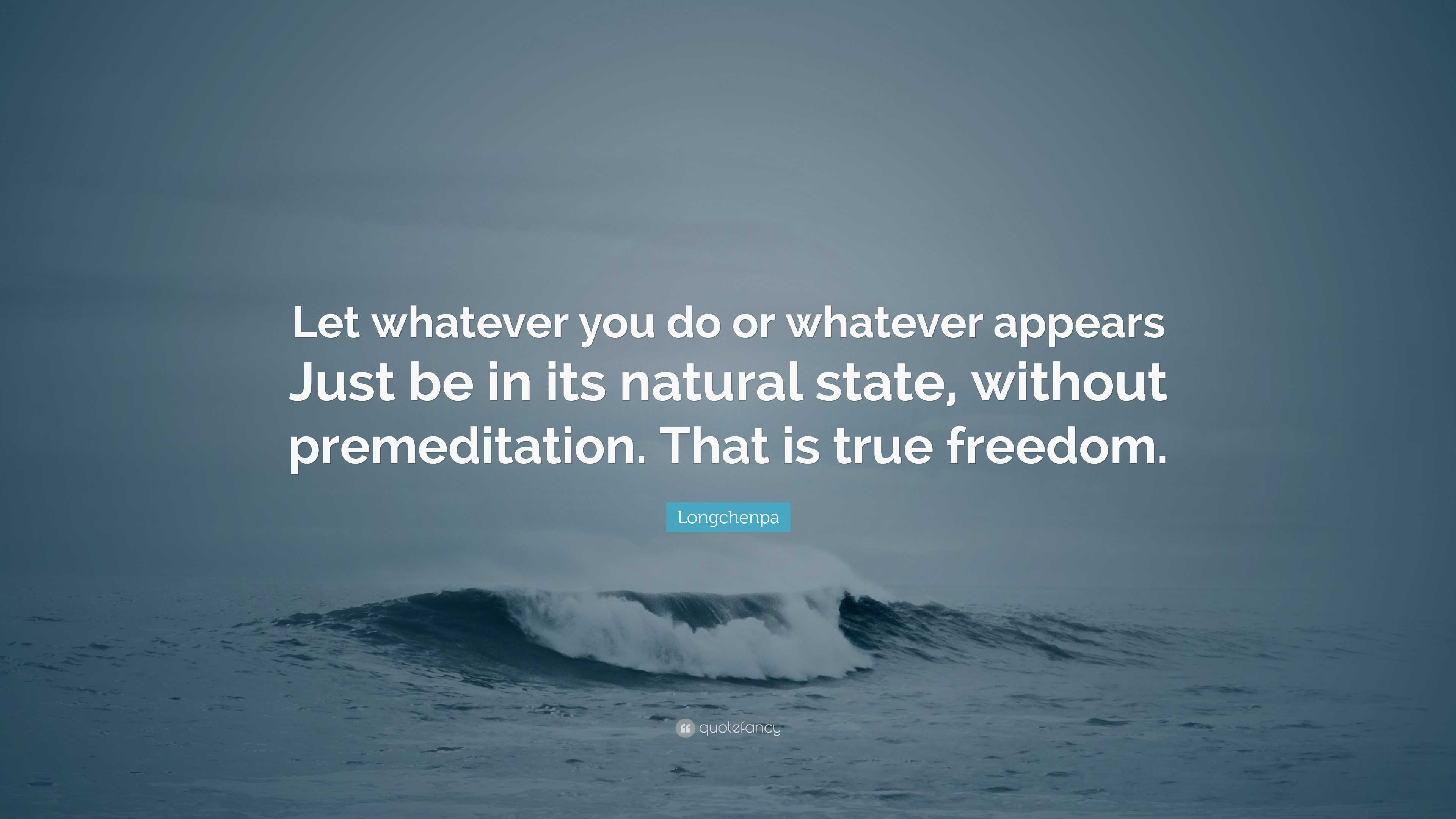 Longchenpa Quote: “Let whatever you do or whatever appears Just be in ...