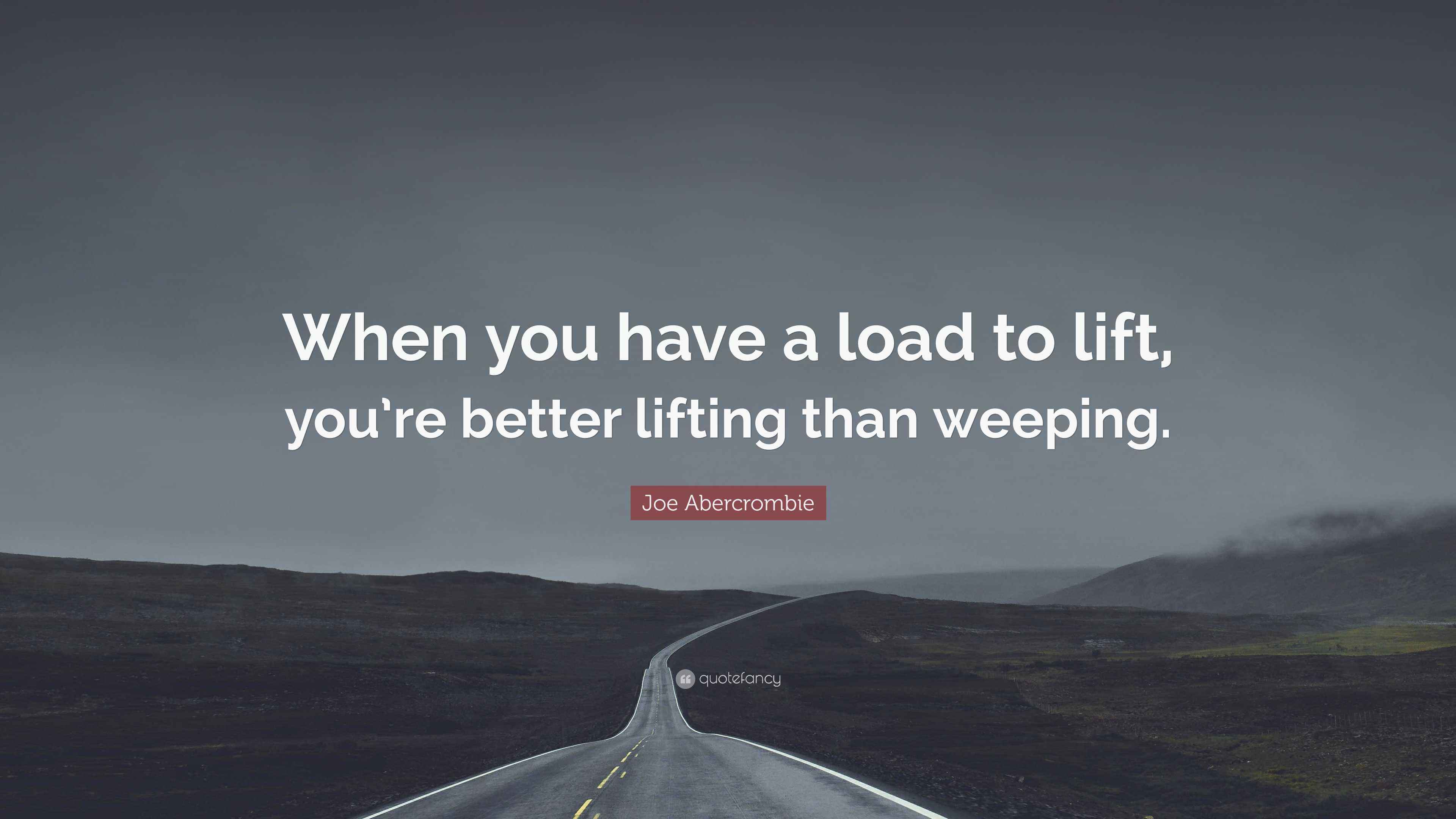 Joe Abercrombie Quote: “When you have a load to lift, you’re better ...