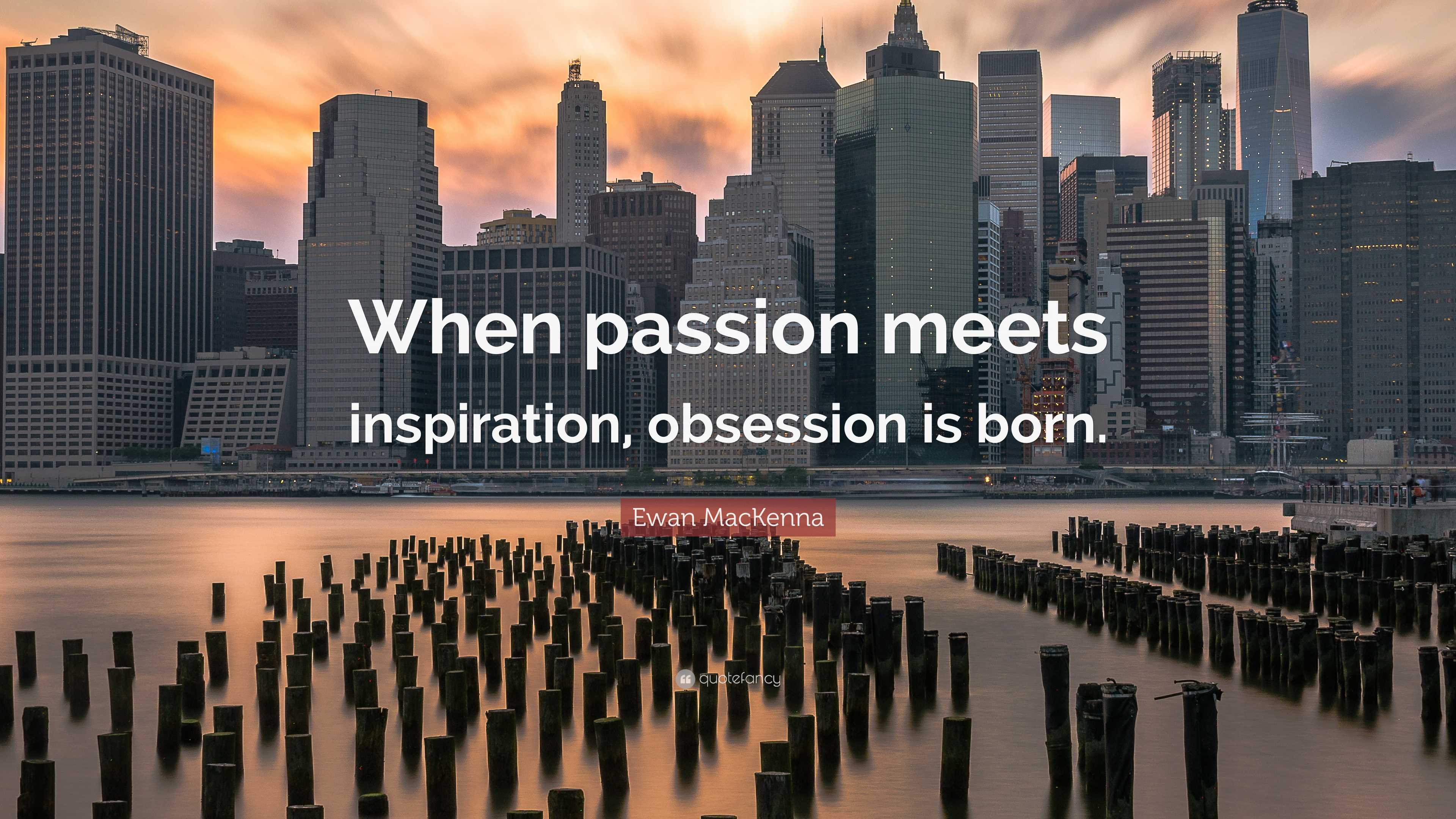 Ewan MacKenna Quote: “When passion meets inspiration, obsession is born.”