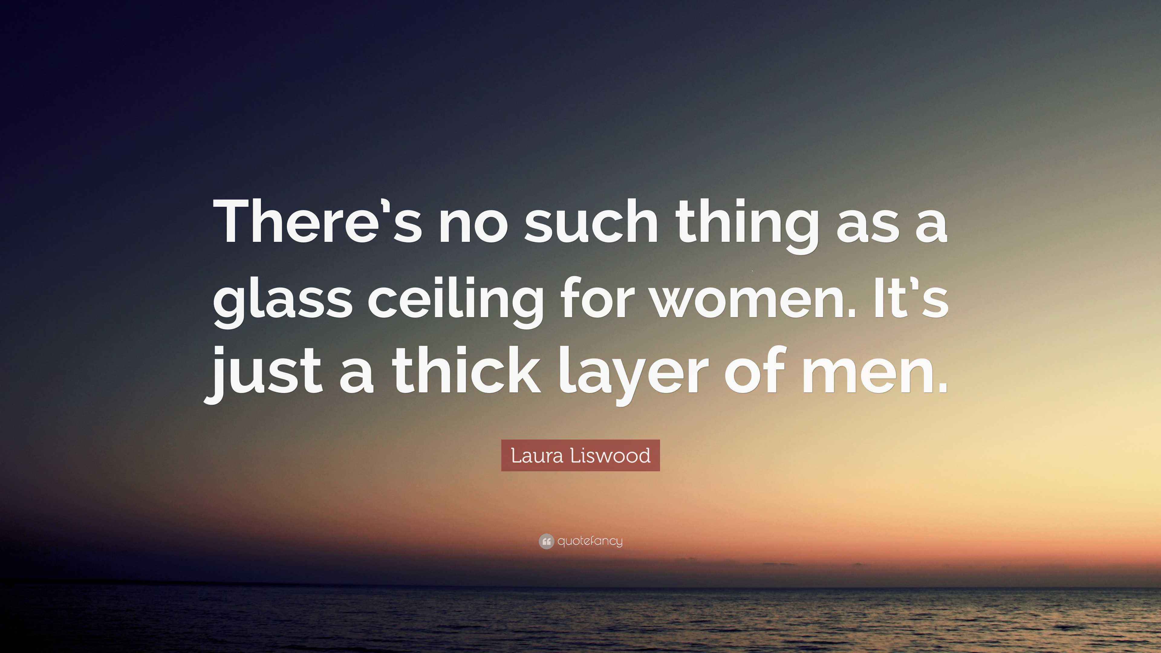 Laura Liswood Quote: “There’s no such thing as a glass ceiling for ...