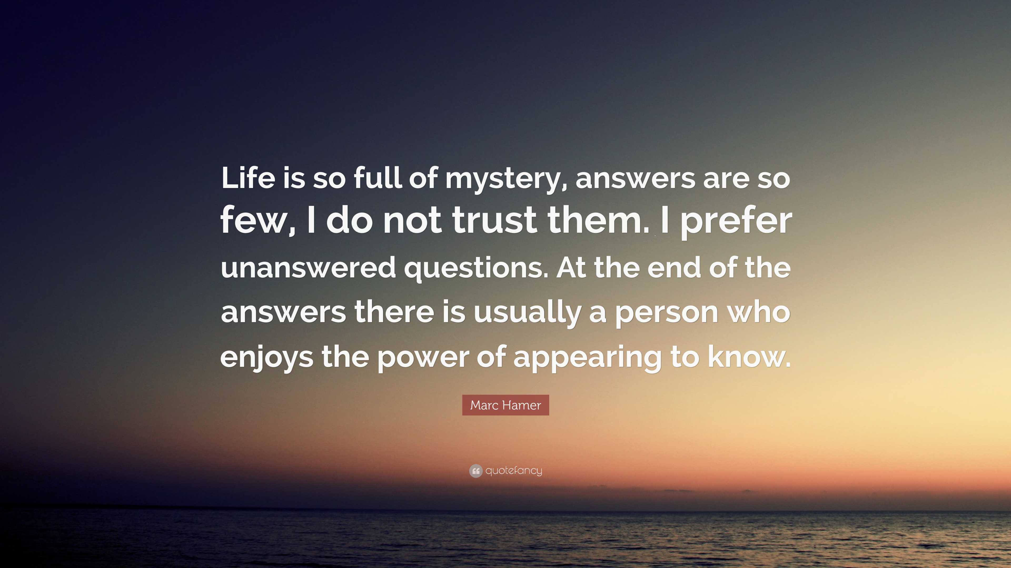Marc Hamer Quote: “Life is so full of mystery, answers are so few, I do ...