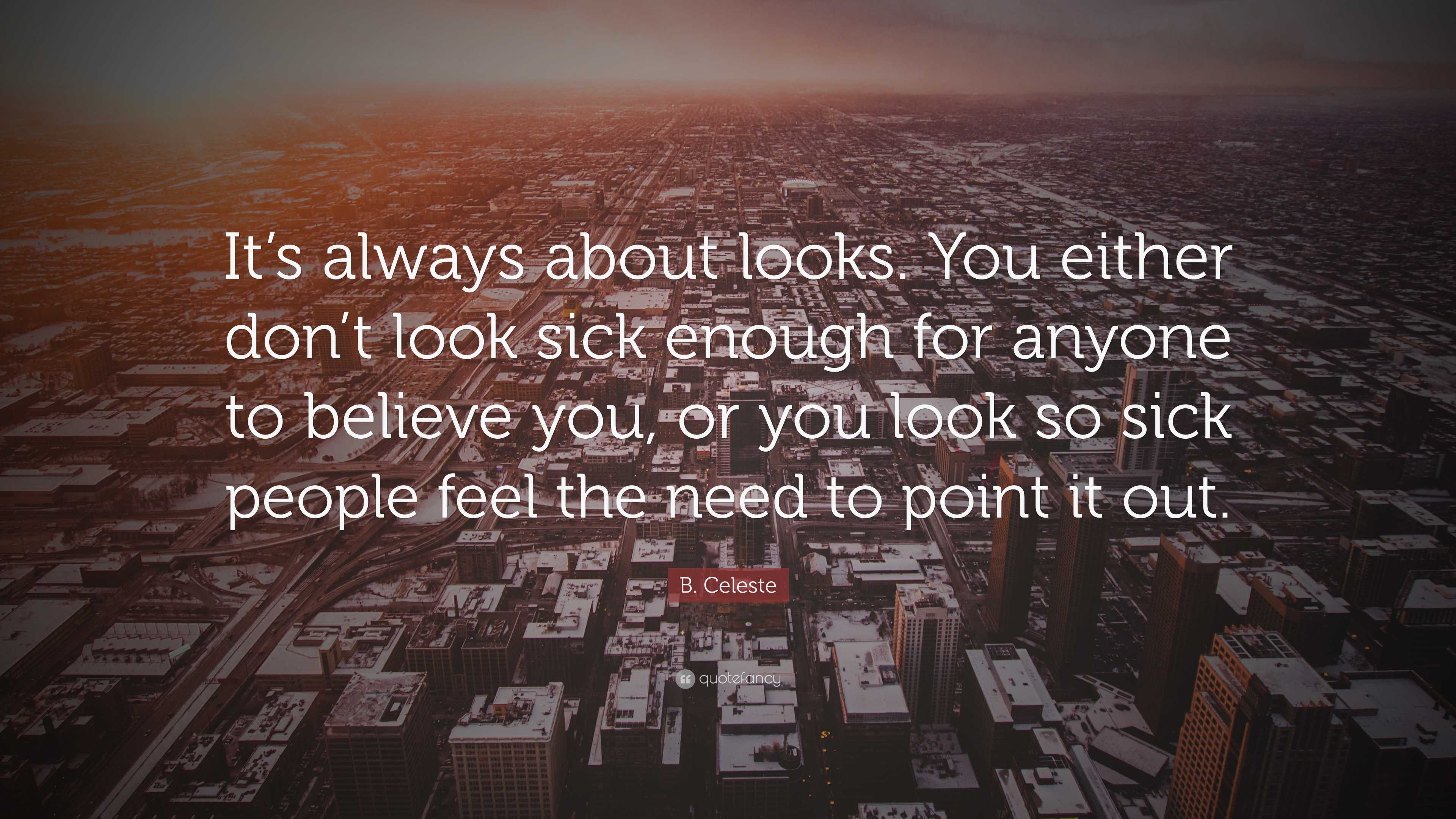 B. Celeste Quote: “It’s always about looks. You either don’t look sick ...