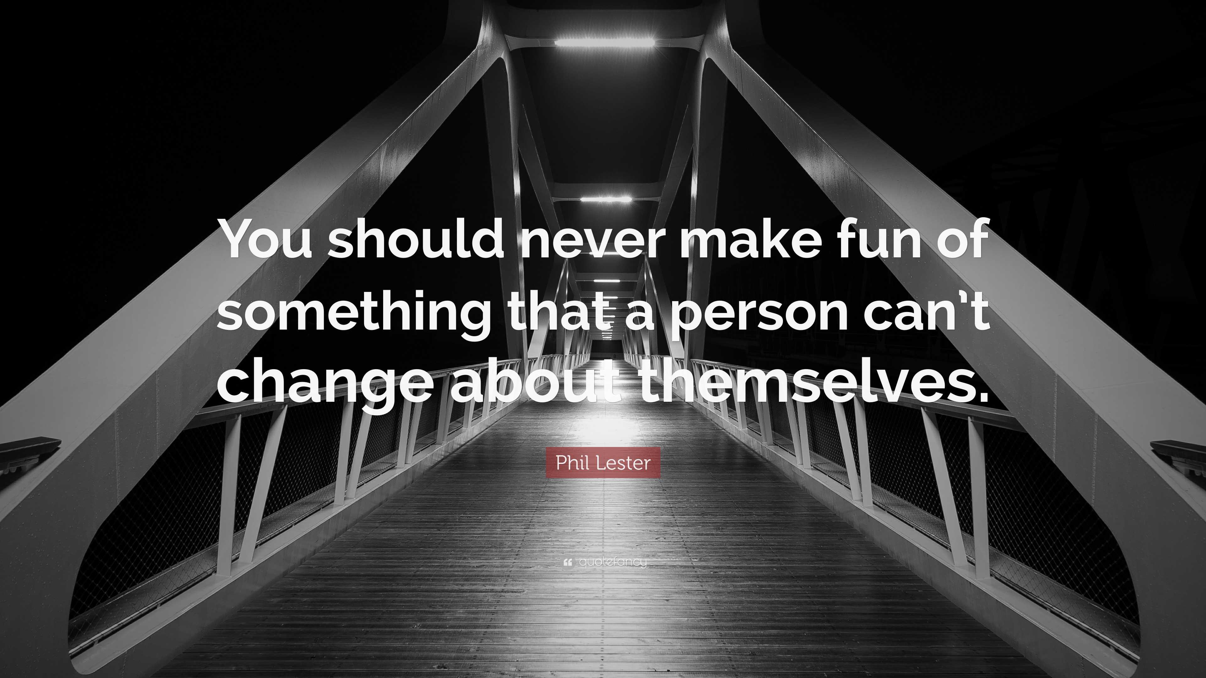 Phil Lester Quote: “You should never make fun of something that a ...