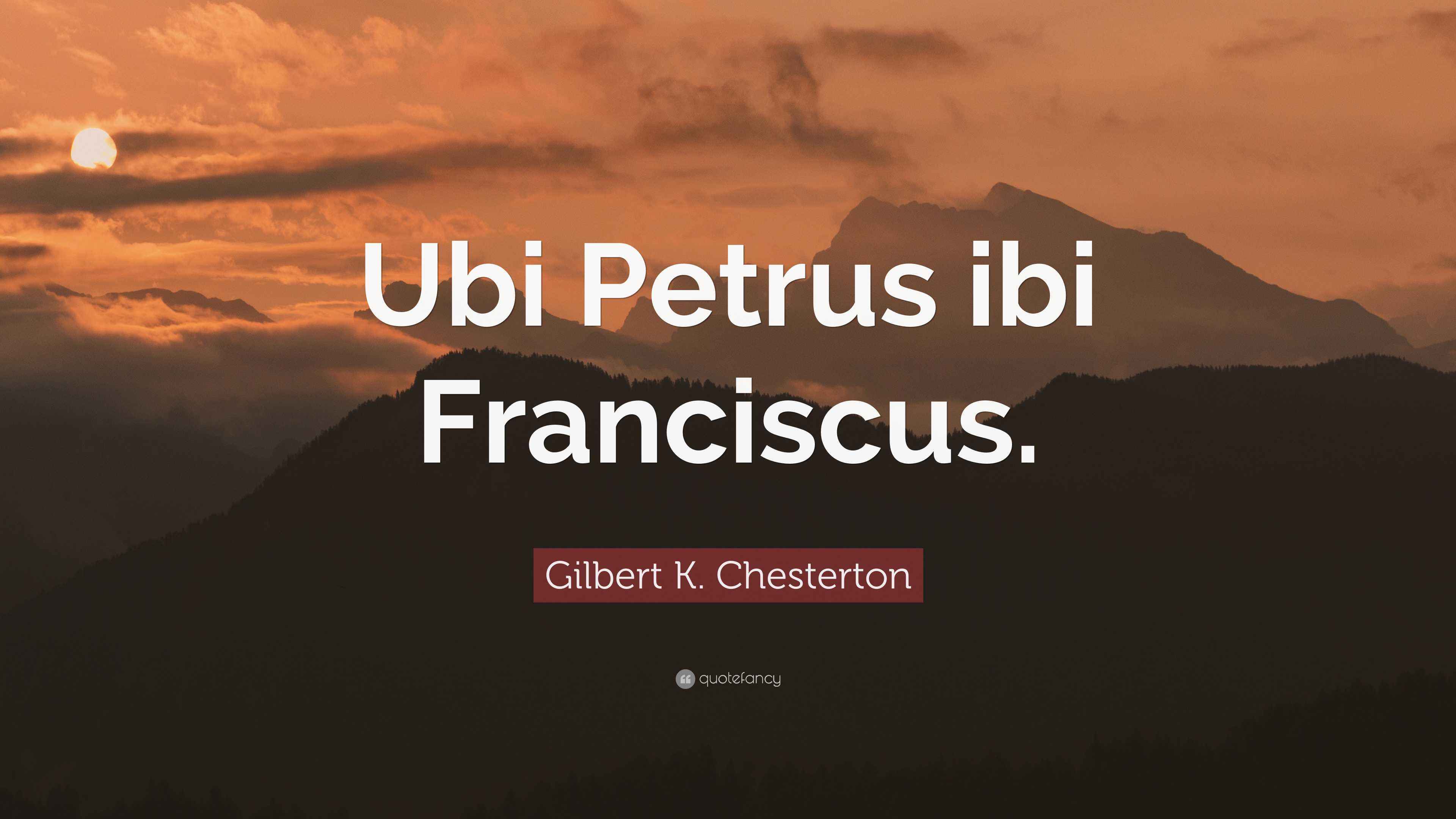 Gilbert K. Chesterton Quote: “Ubi Petrus ibi Franciscus.”