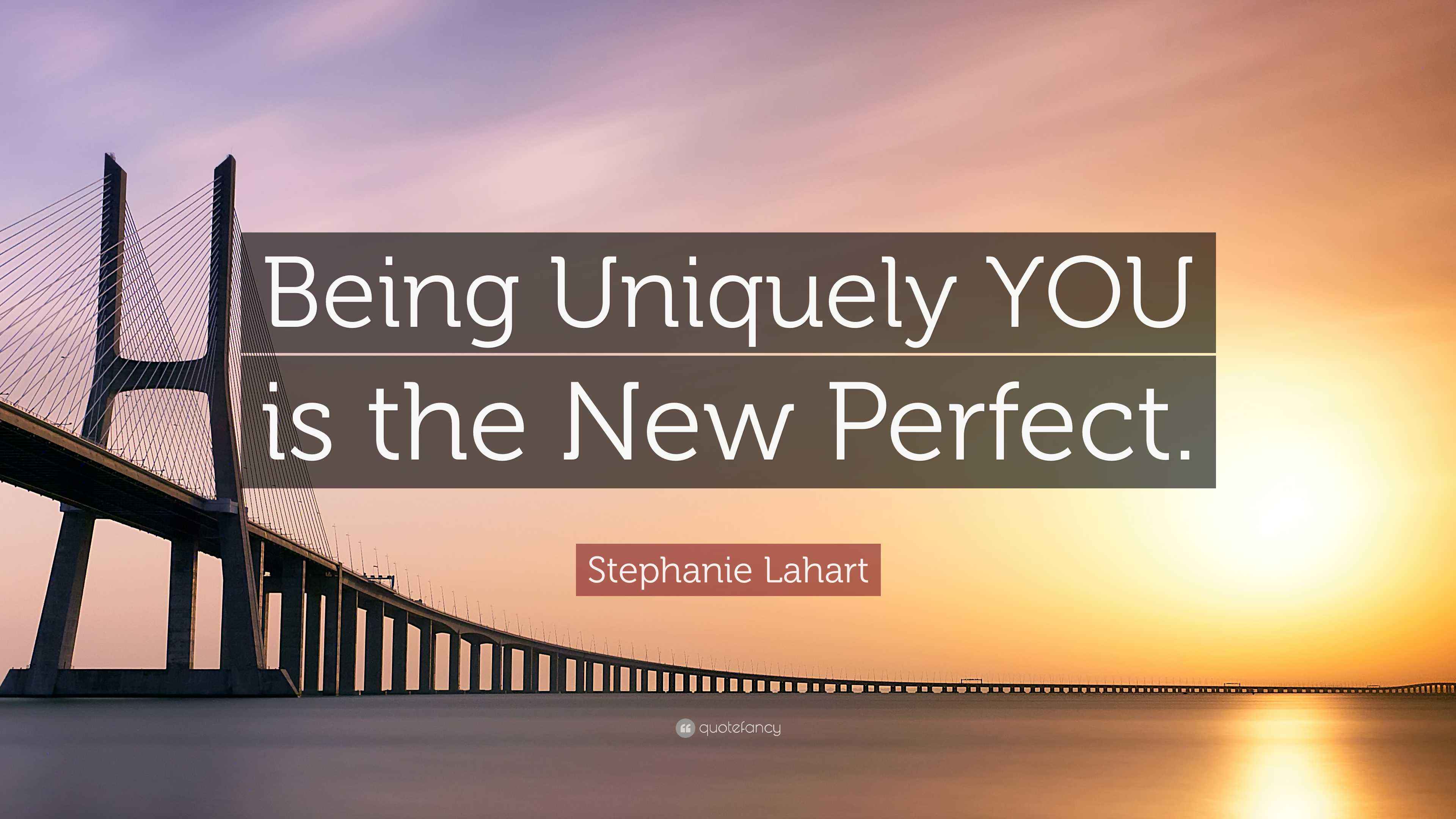 Stephanie Lahart Quote: “Being Uniquely YOU is the New Perfect.”