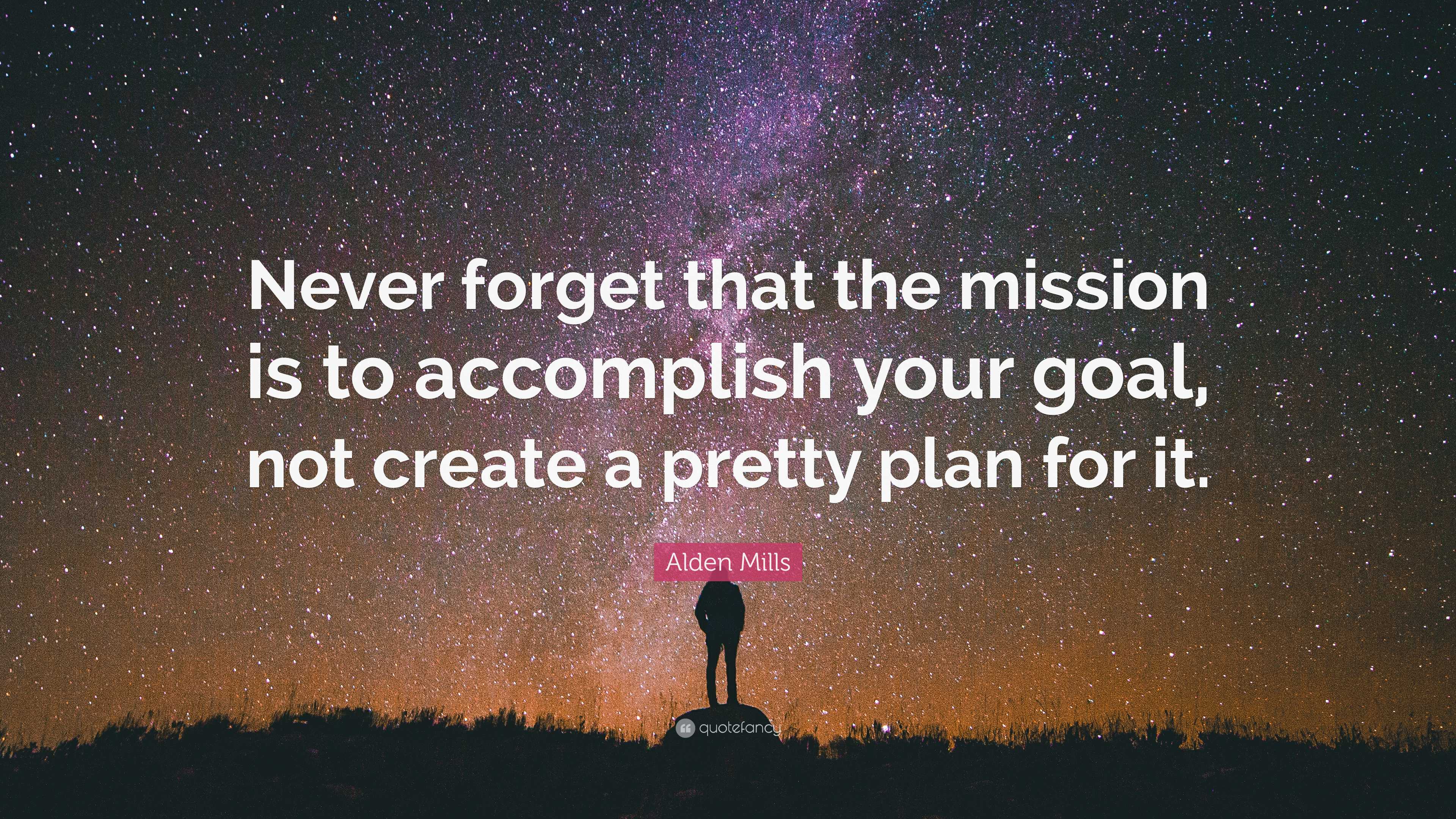 Alden Mills Quote: “Never forget that the mission is to accomplish your ...