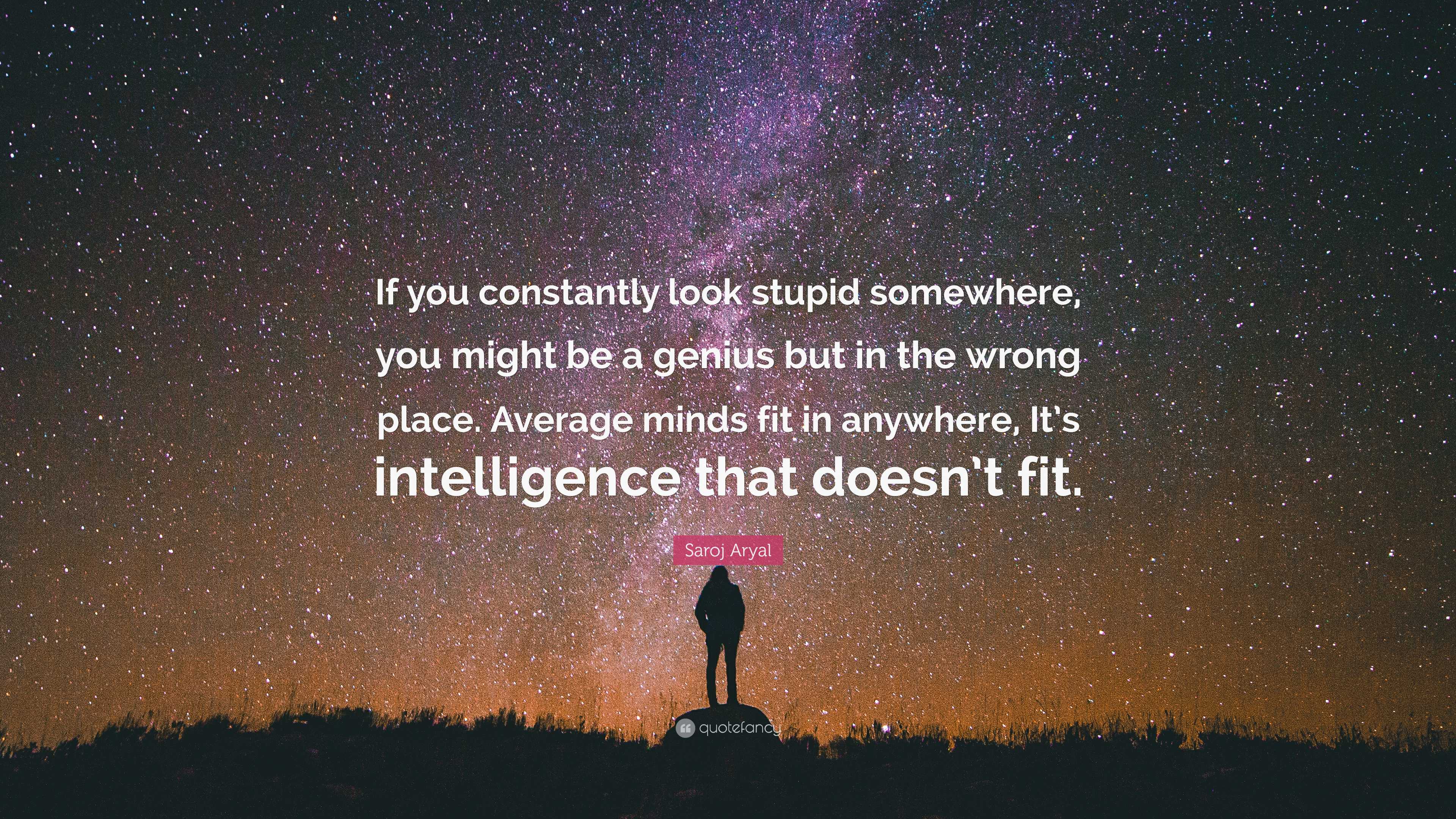 Saroj Aryal Quote: “If you constantly look stupid somewhere, you might ...