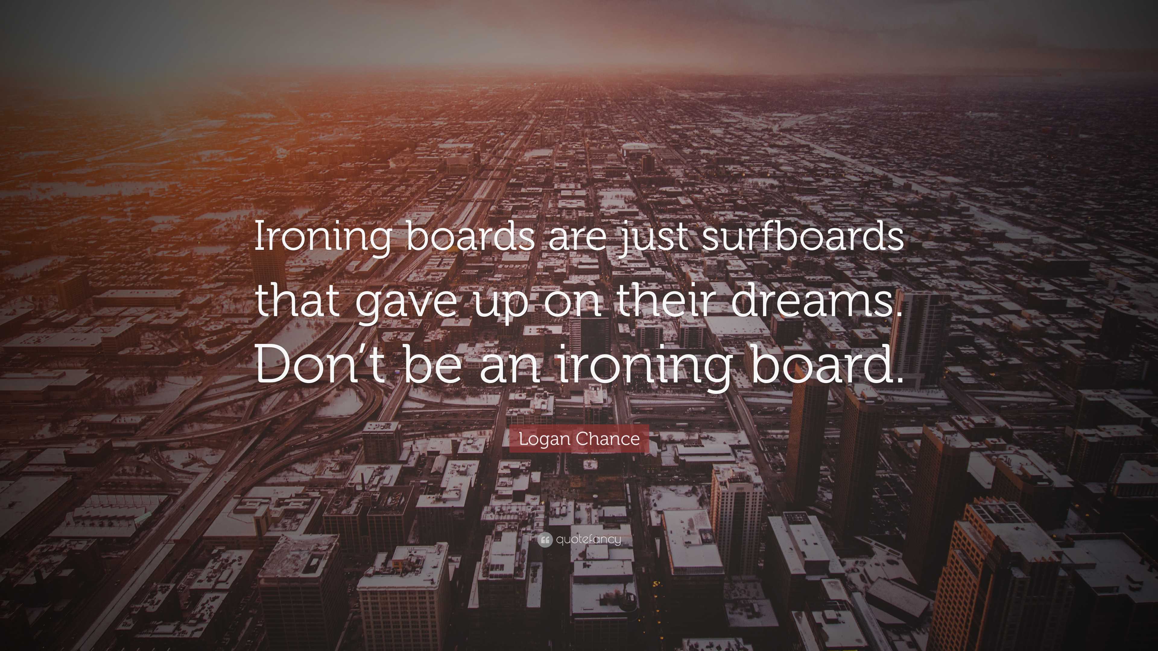 Logan Chance Quote: “Ironing boards are just surfboards that gave up on ...