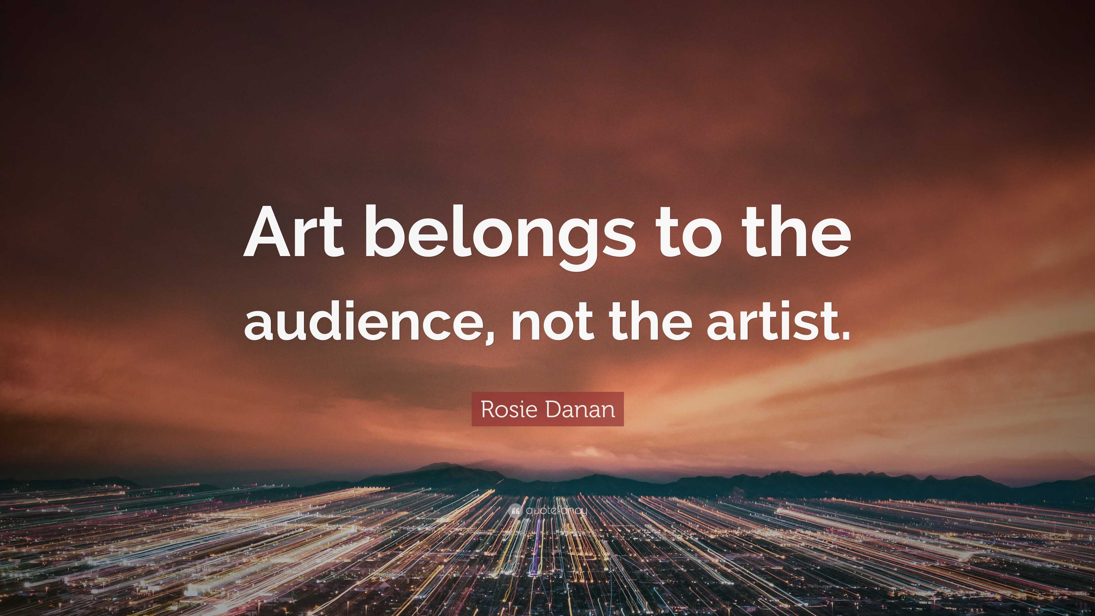 Rosie Danan Quote: “Art belongs to the audience, not the artist.”