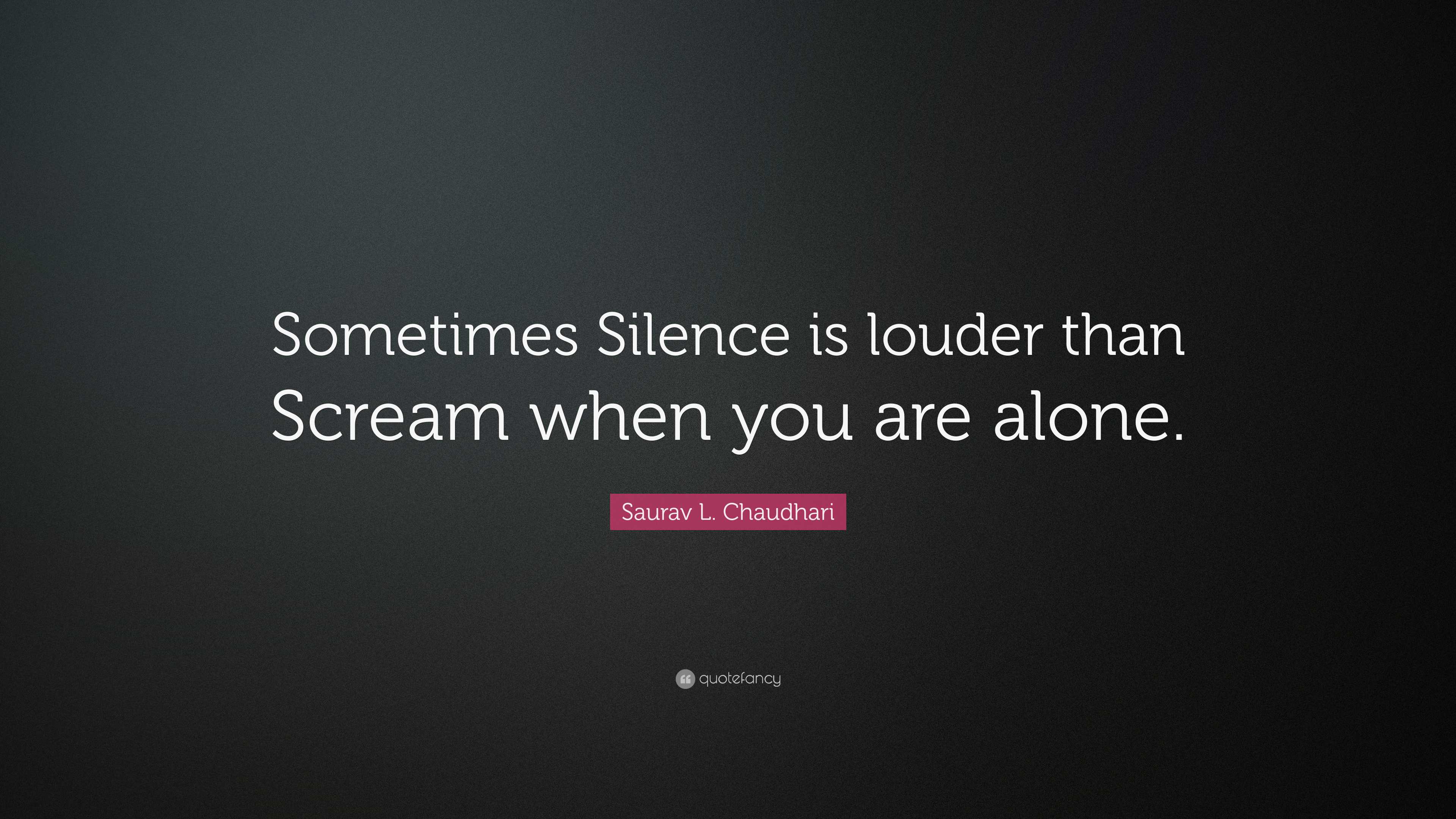 Saurav L. Chaudhari Quote: “Sometimes Silence is louder than Scream ...