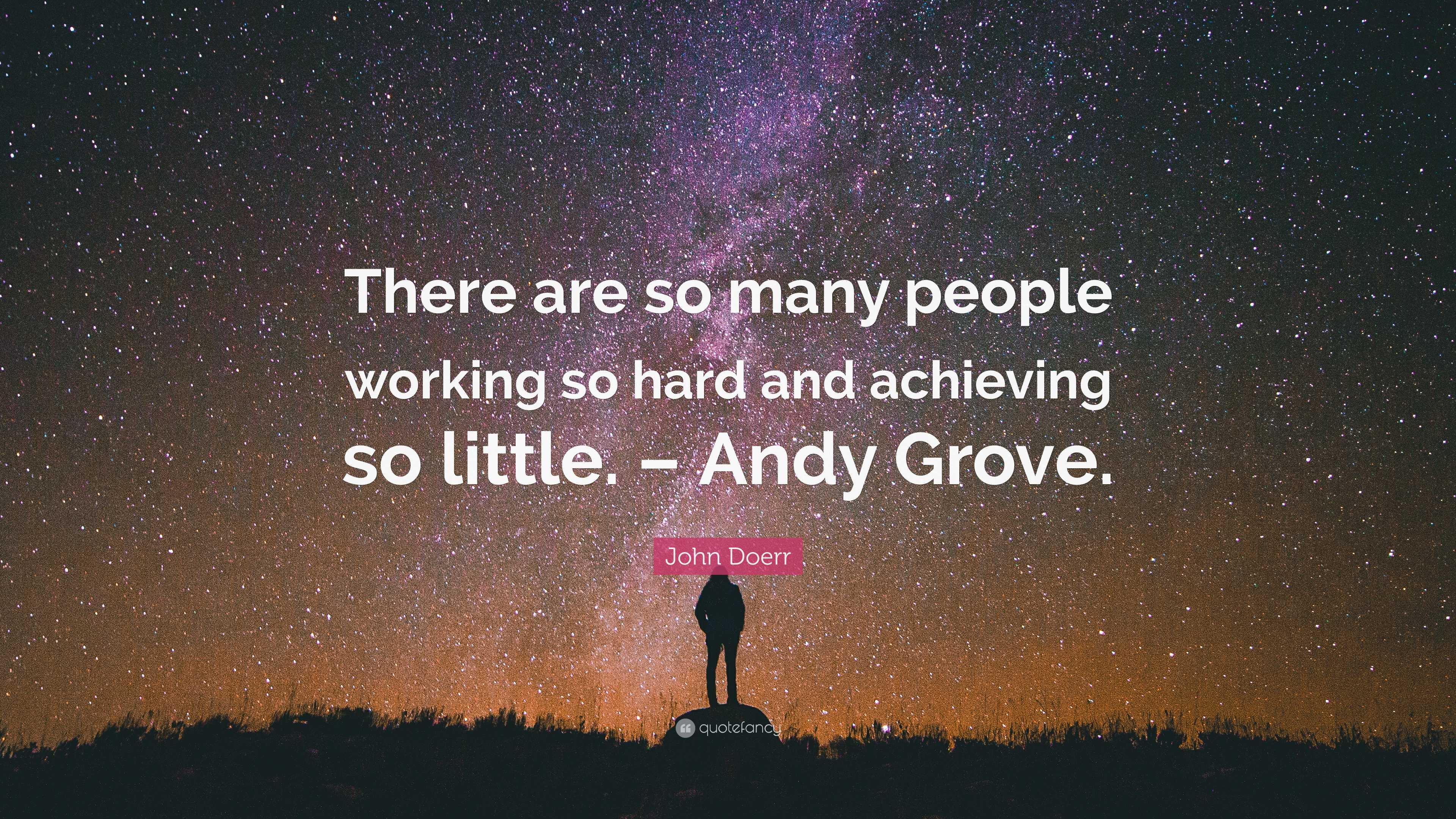 John Doerr Quote: “There are so many people working so hard and ...