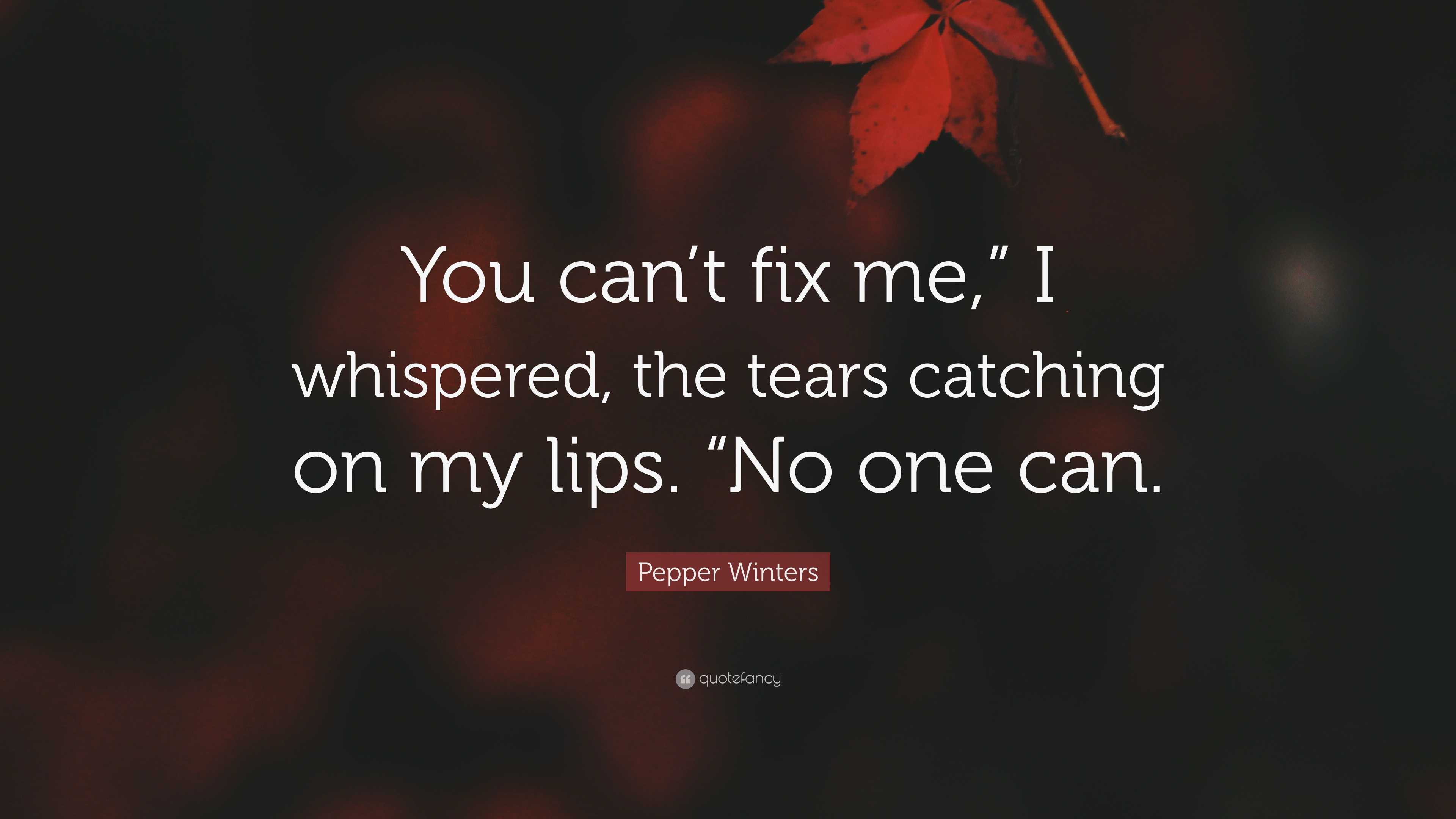 Pepper Winters Quote: “You can’t fix me,” I whispered, the tears ...