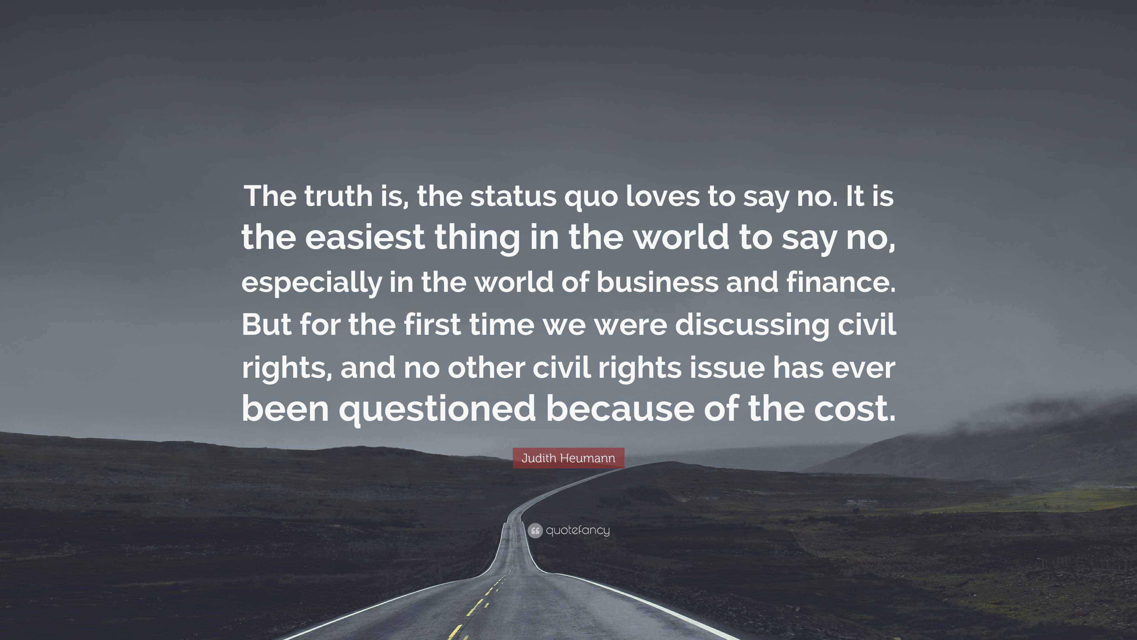 Judith Heumann Quote: “The truth is, the status quo loves to say no. It ...