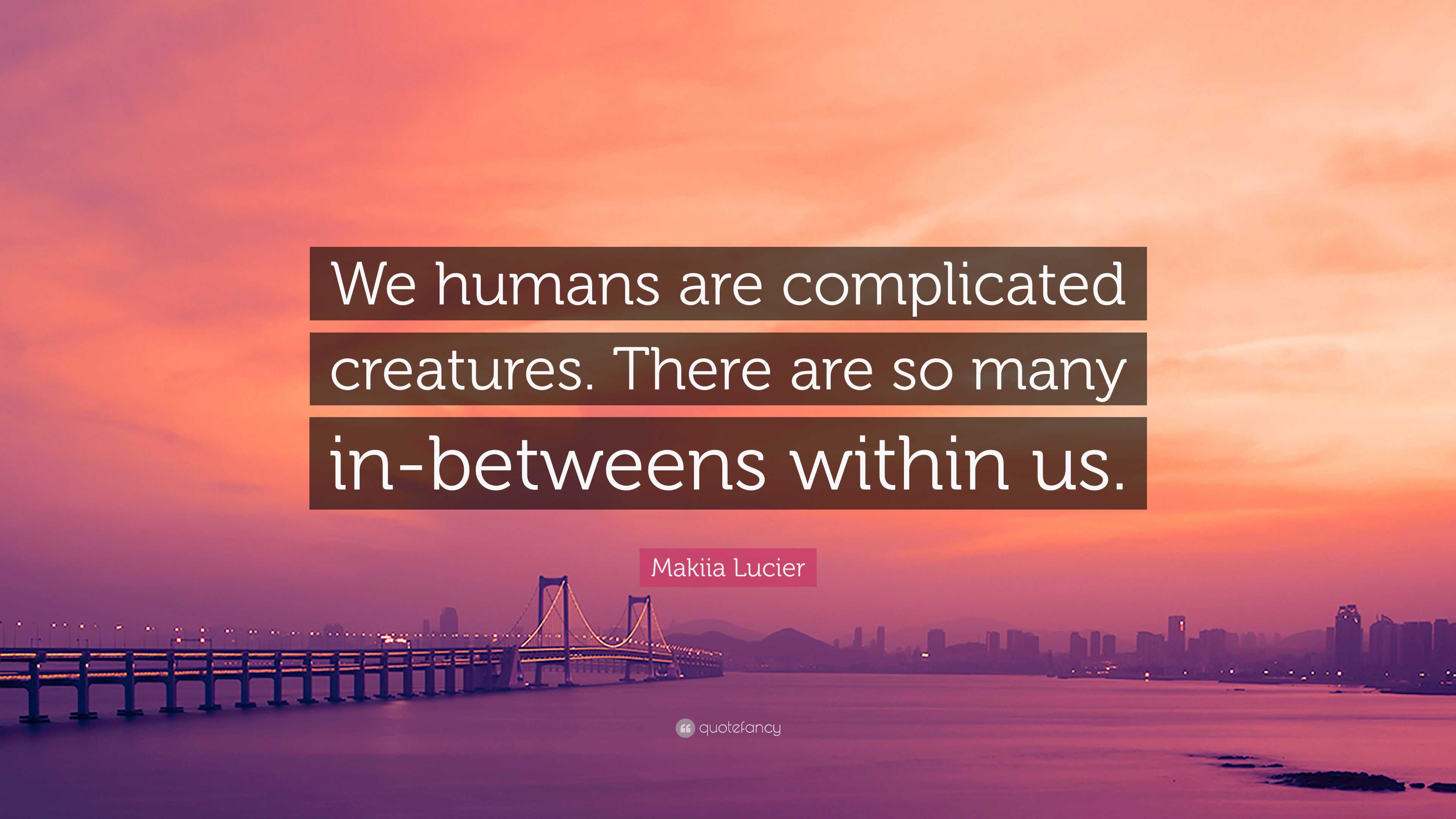 Makiia Lucier Quote: “We humans are complicated creatures. There are so ...